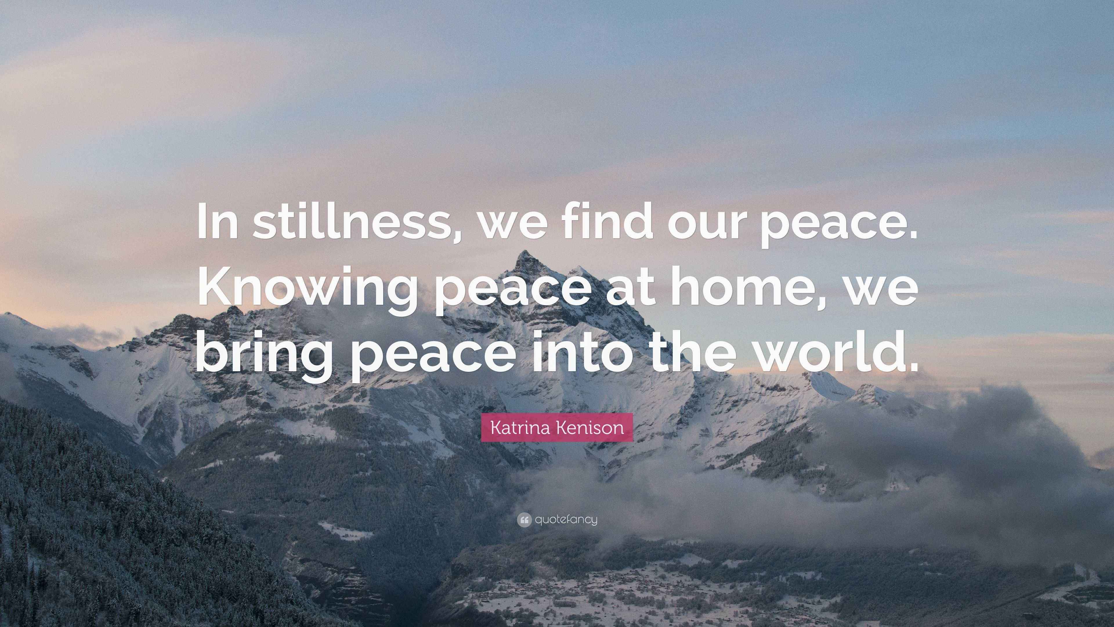 Katrina Kenison Quote: “In stillness, we find our peace. Knowing peace ...
