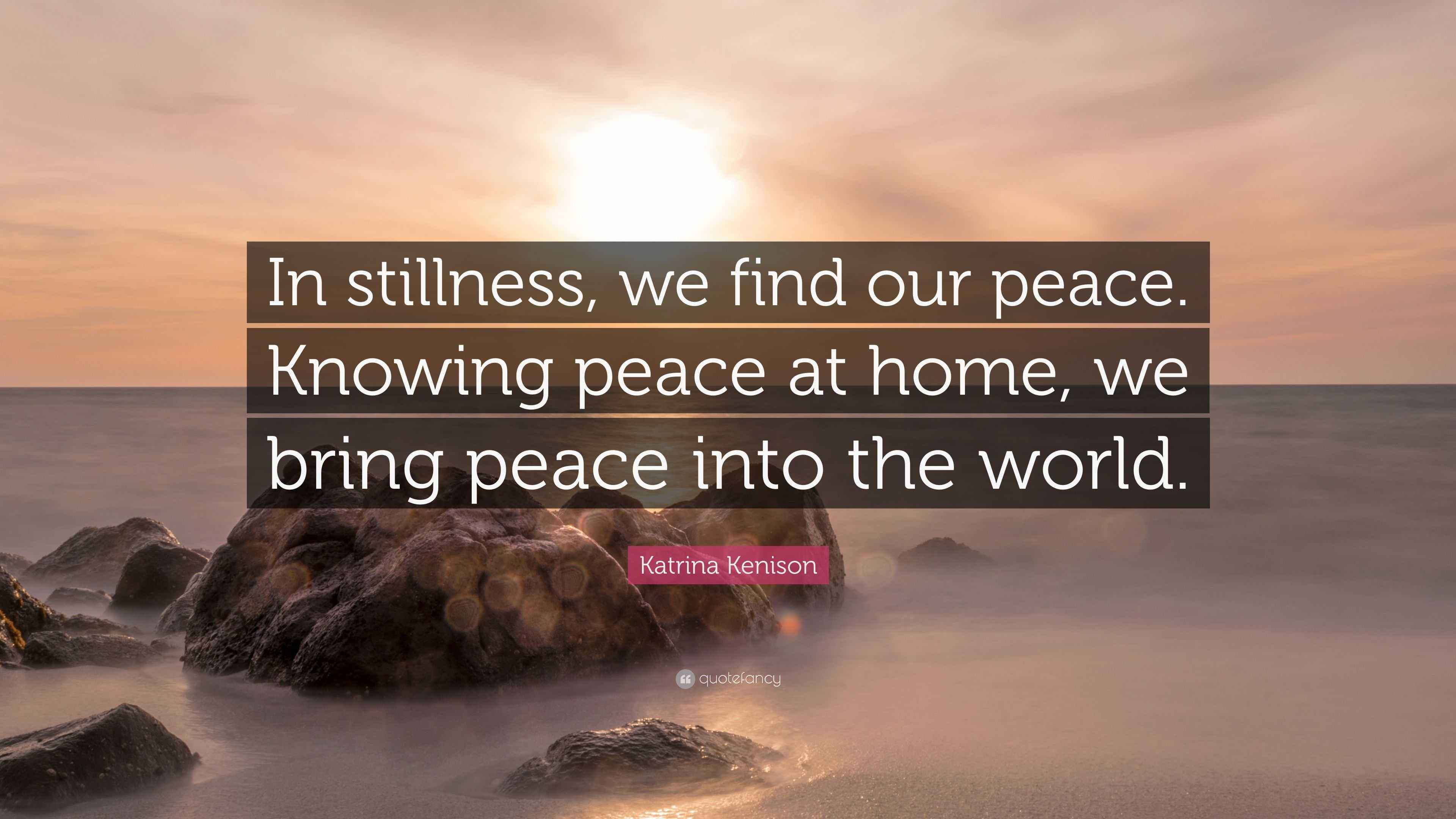 Katrina Kenison Quote: “In stillness, we find our peace. Knowing peace ...