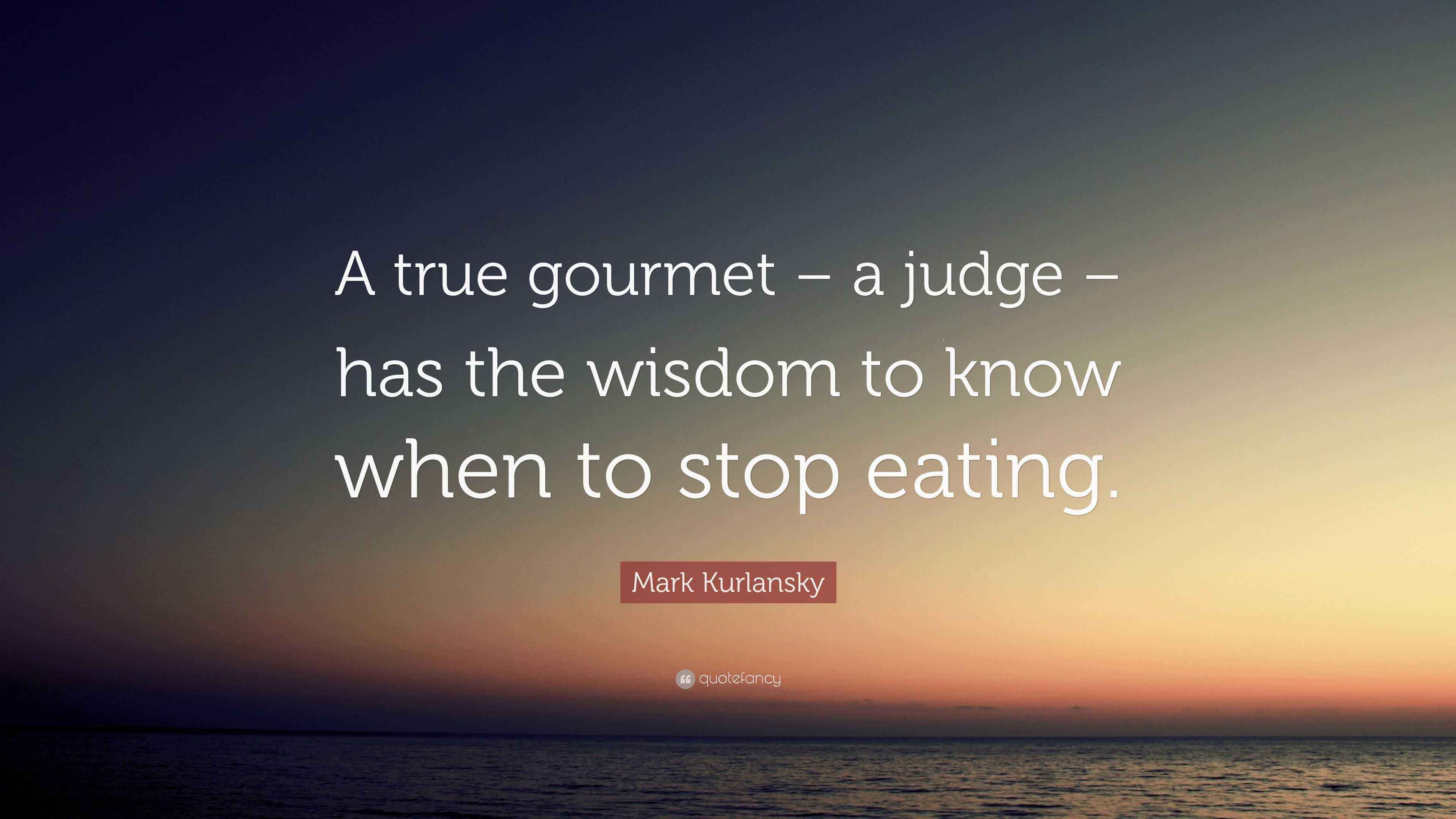 Mark Kurlansky Quote: “A true gourmet – a judge – has the wisdom to ...