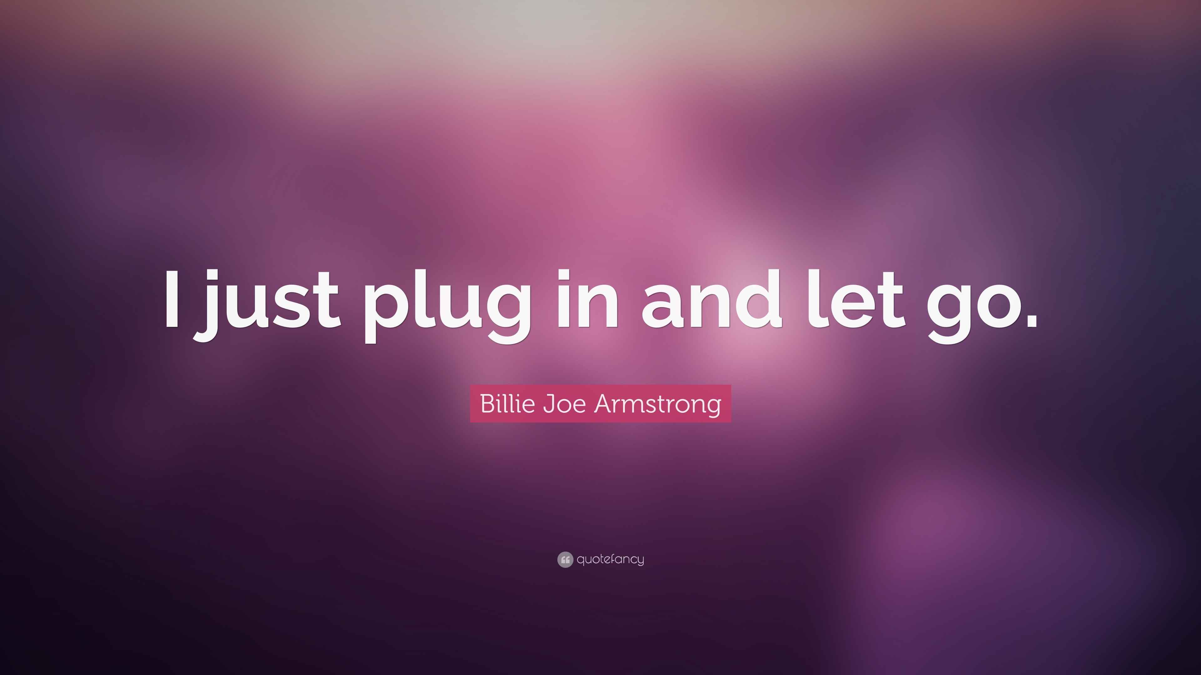 Billie Joe Armstrong Quote: “I just plug in and let go.”