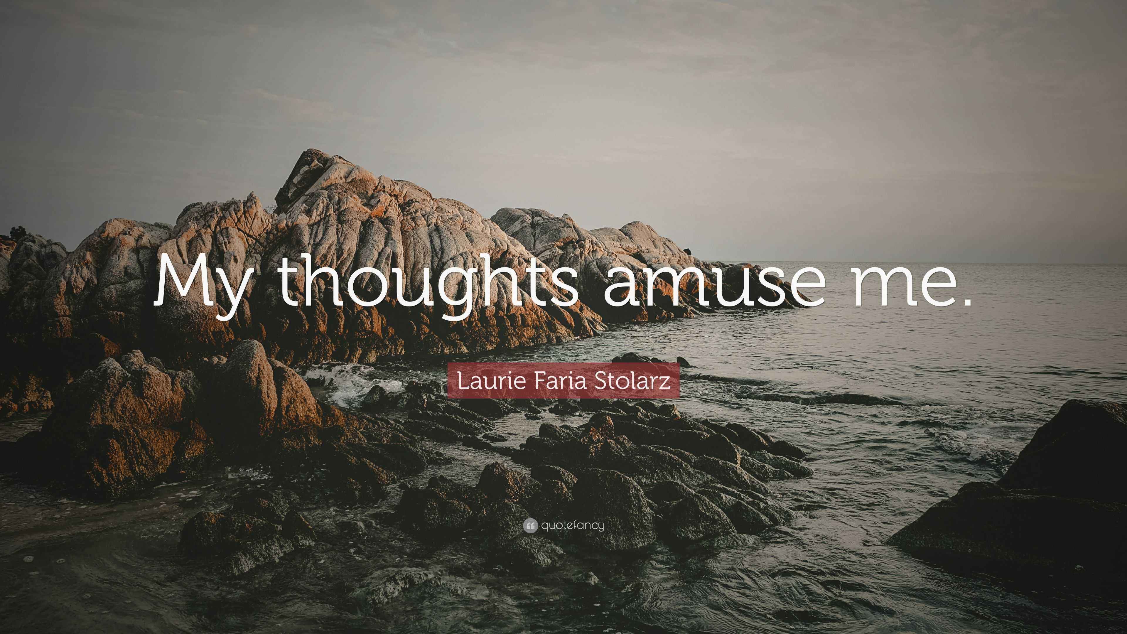 Laurie Faria Stolarz Quote: “My thoughts amuse me.”