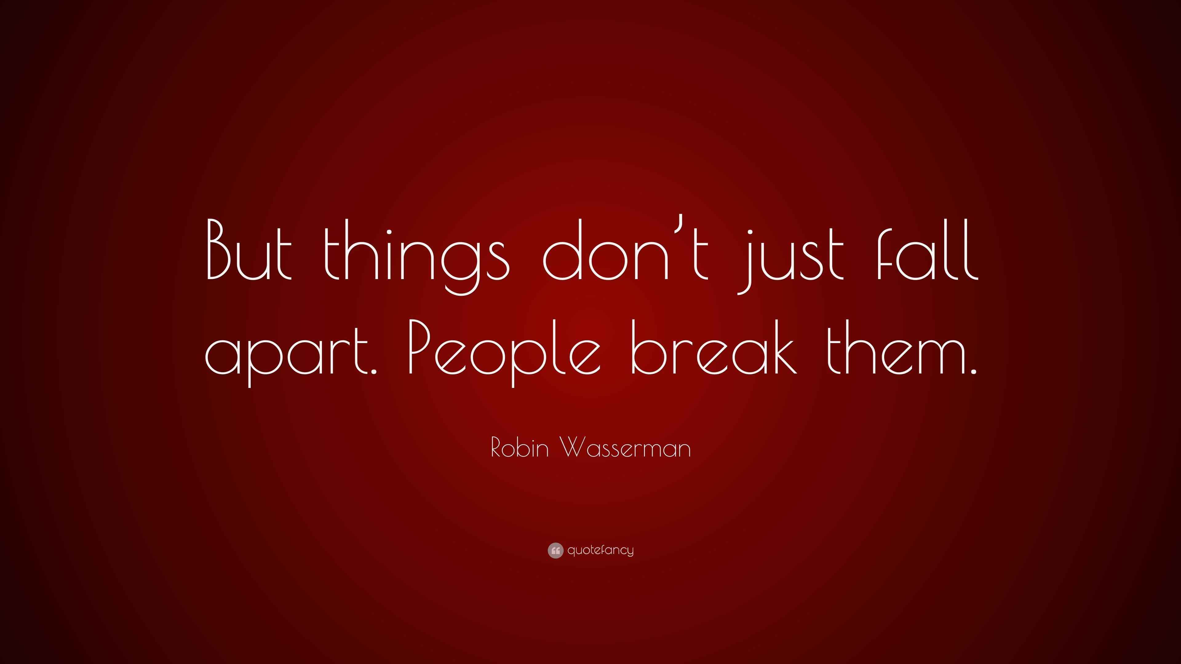 Robin Wasserman Quote: “But things don’t just fall apart. People break ...