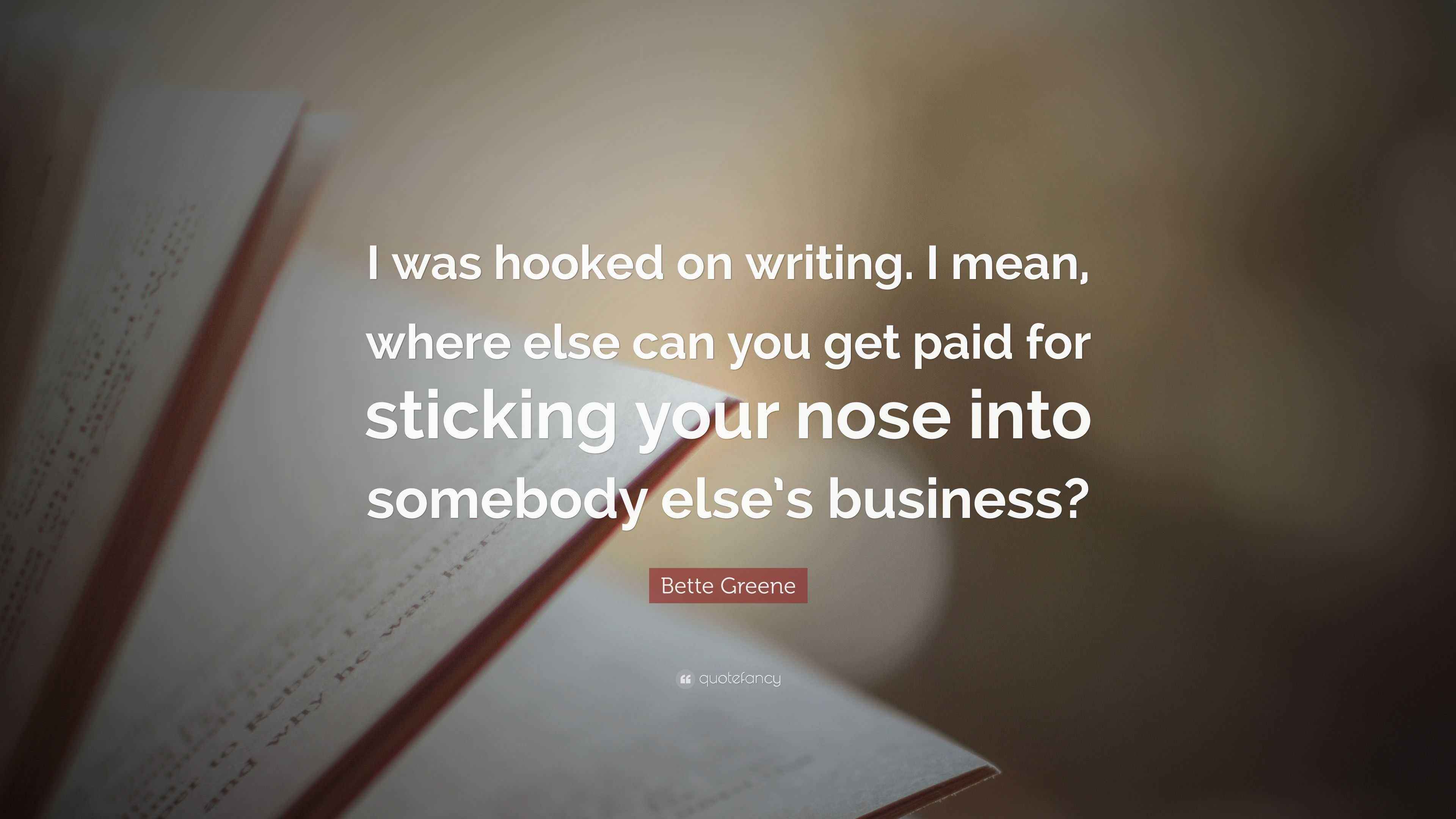 Bette Greene Quote: “I was hooked on writing. I mean, where else can ...