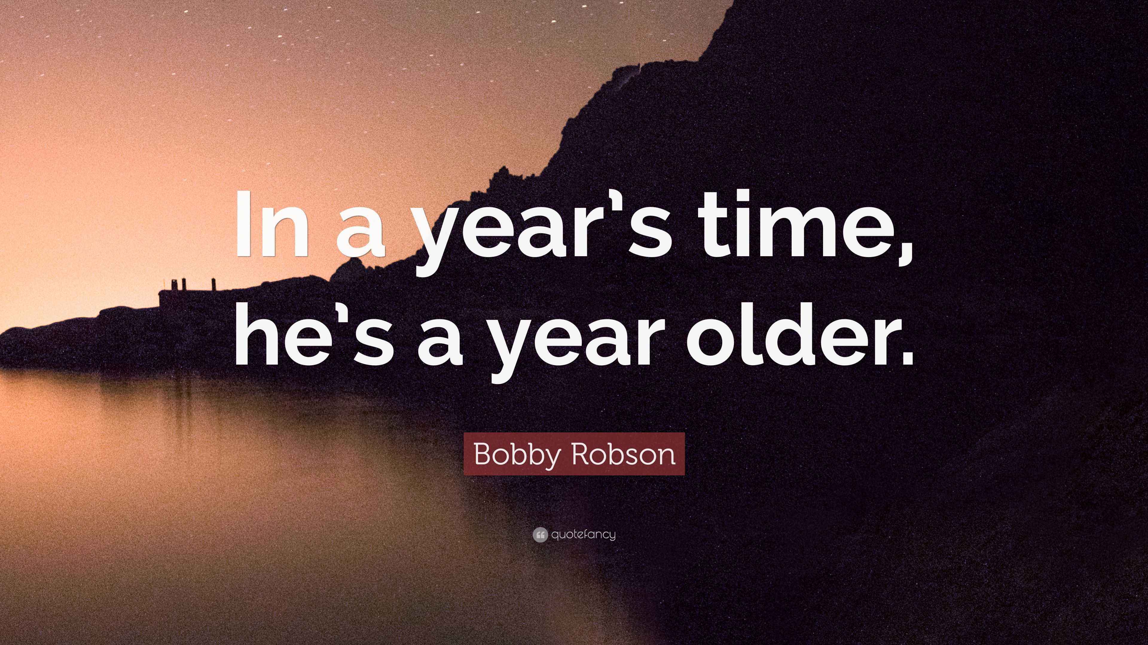 Bobby Robson Quote: “In a year’s time, he’s a year older.”