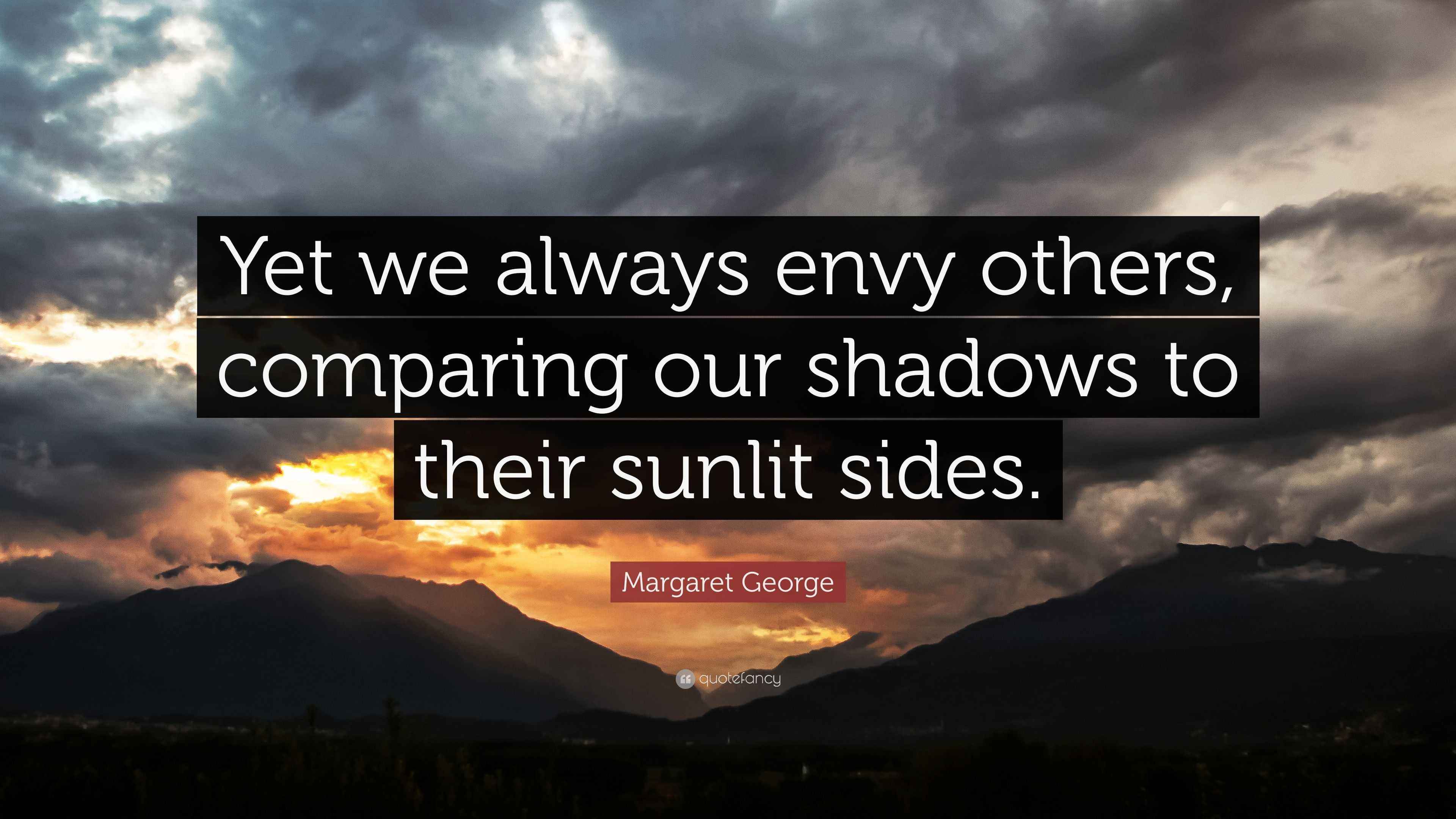 Margaret George Quote: “Yet we always envy others, comparing our ...