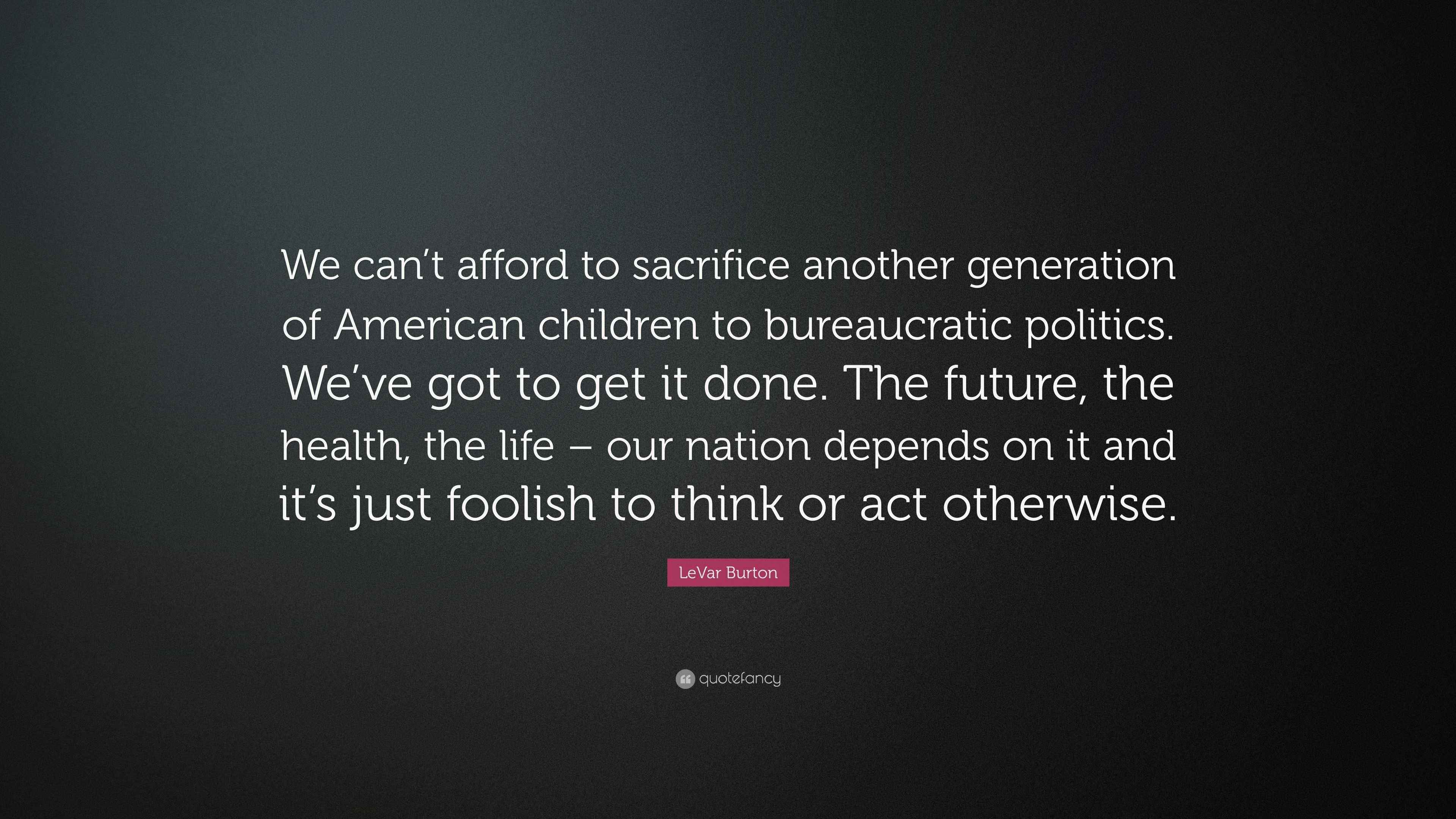 LeVar Burton Quote: “We can’t afford to sacrifice another generation of ...