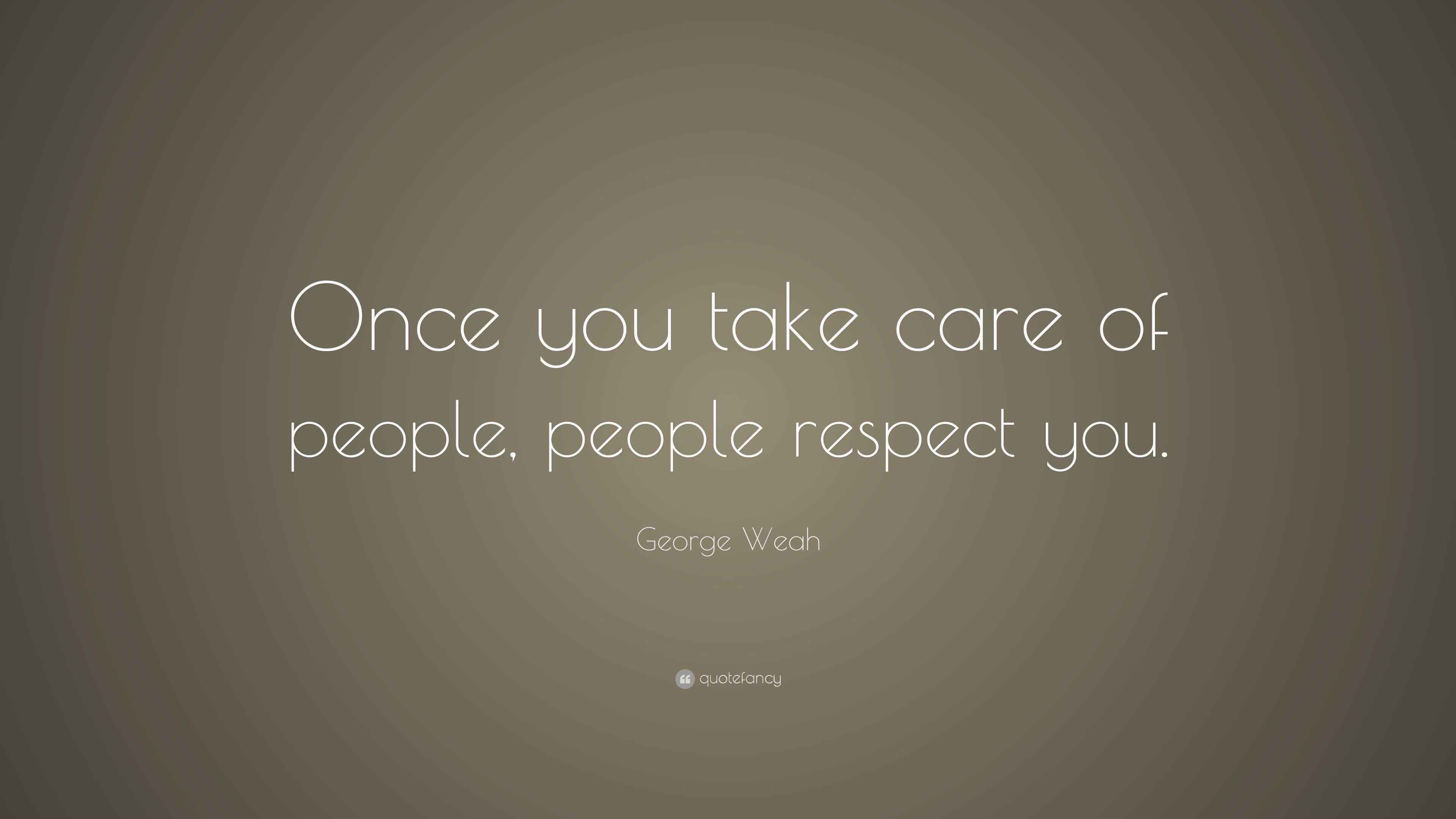 George Weah Quote: “Once you take care of people, people respect you.”
