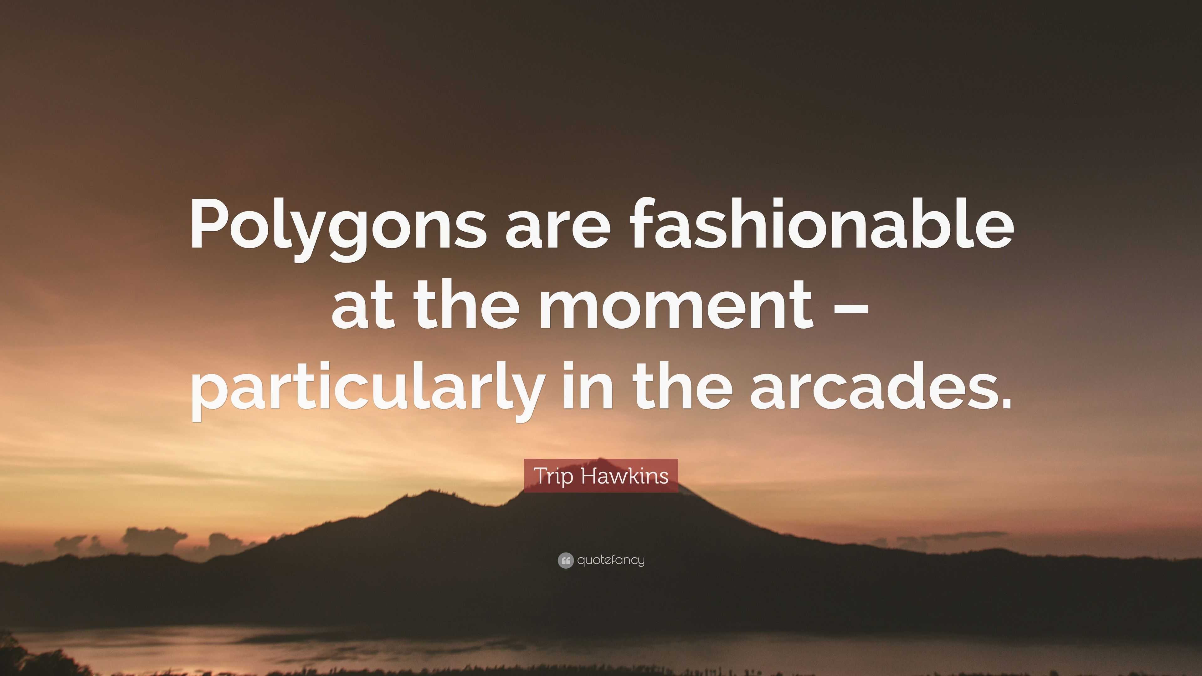 Trip Hawkins Quote: “Polygons are fashionable at the moment ...