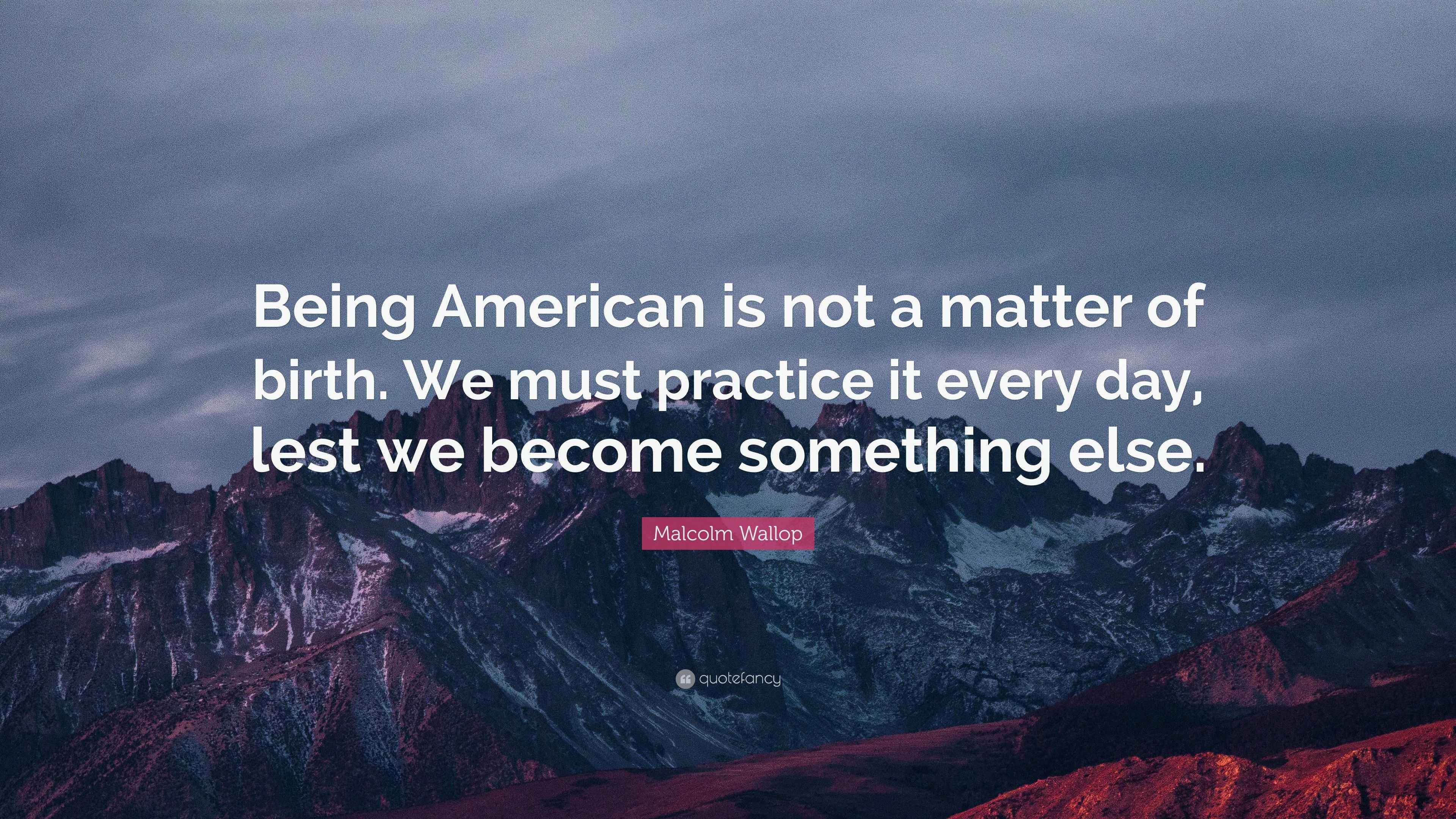 Malcolm Wallop Quote: “Being American is not a matter of birth. We must ...