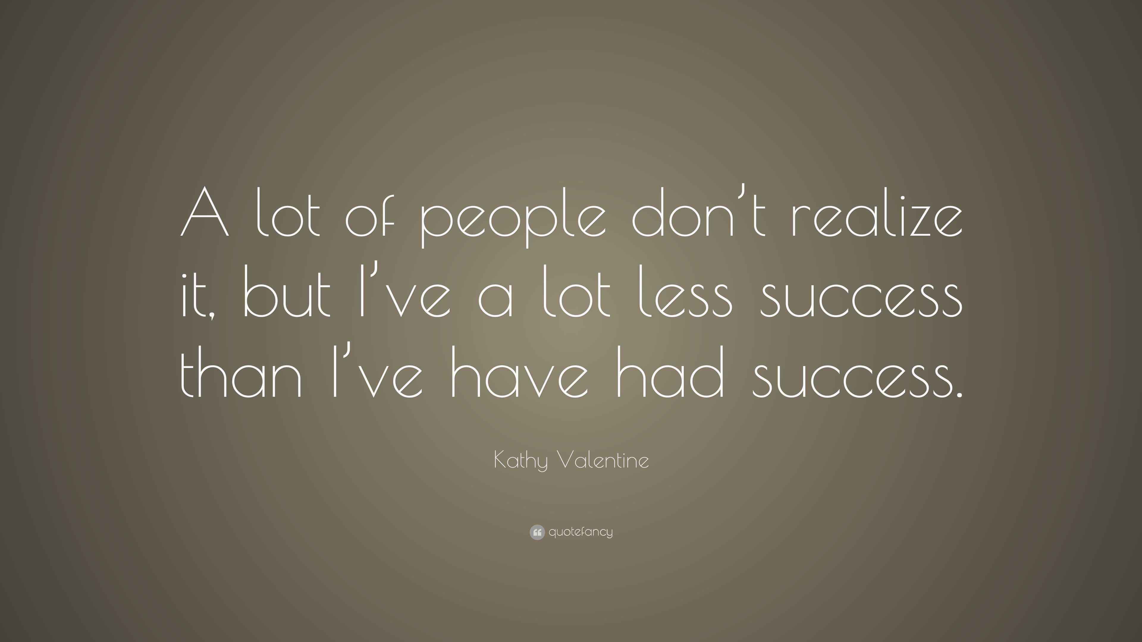 Kathy Valentine Quote: “A lot of people don’t realize it, but I’ve a ...
