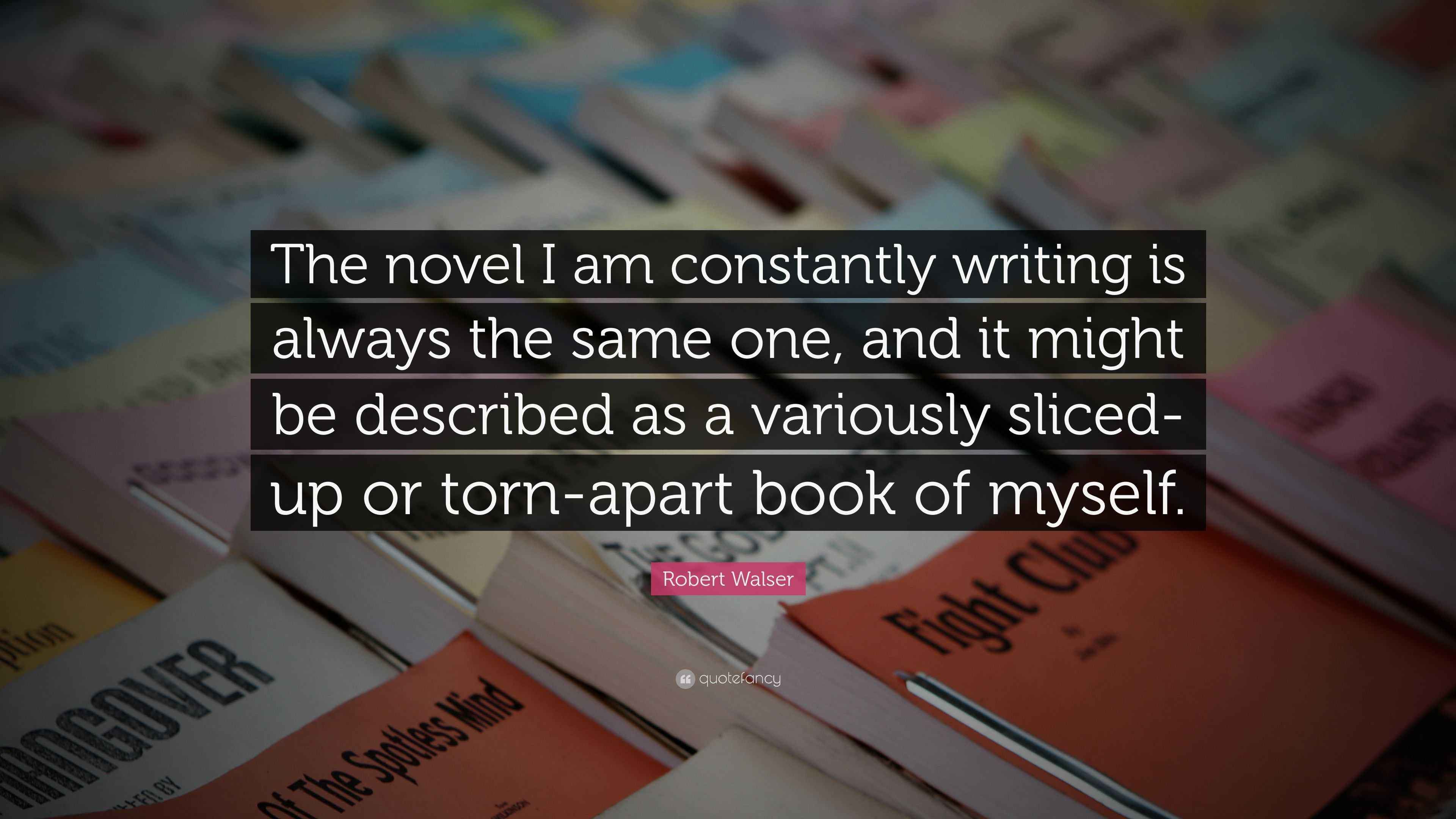 Robert Walser Quote: “The novel I am constantly writing is always the ...