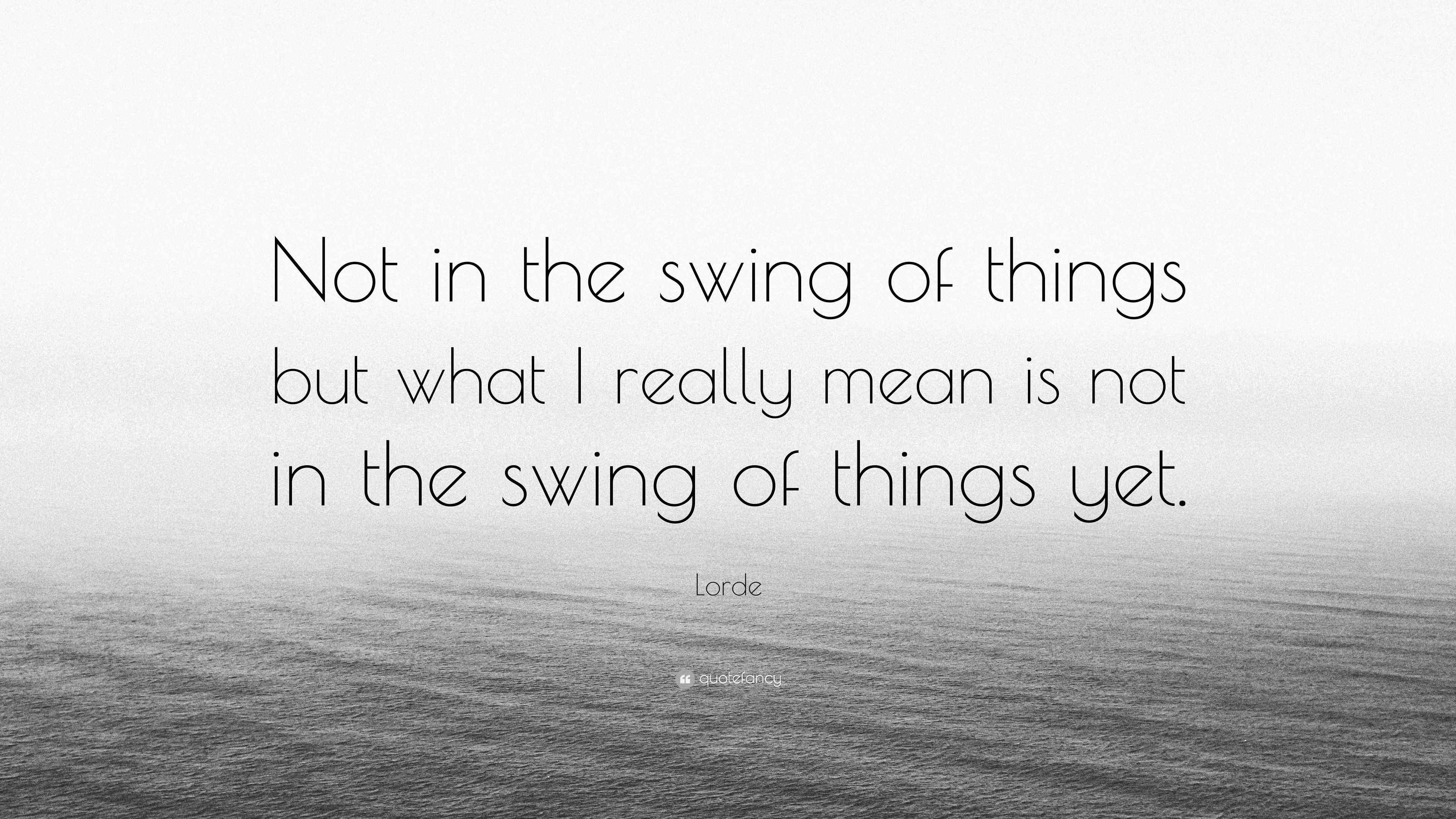 Lorde Quote: “Not in the swing of things but what I really mean is not ...
