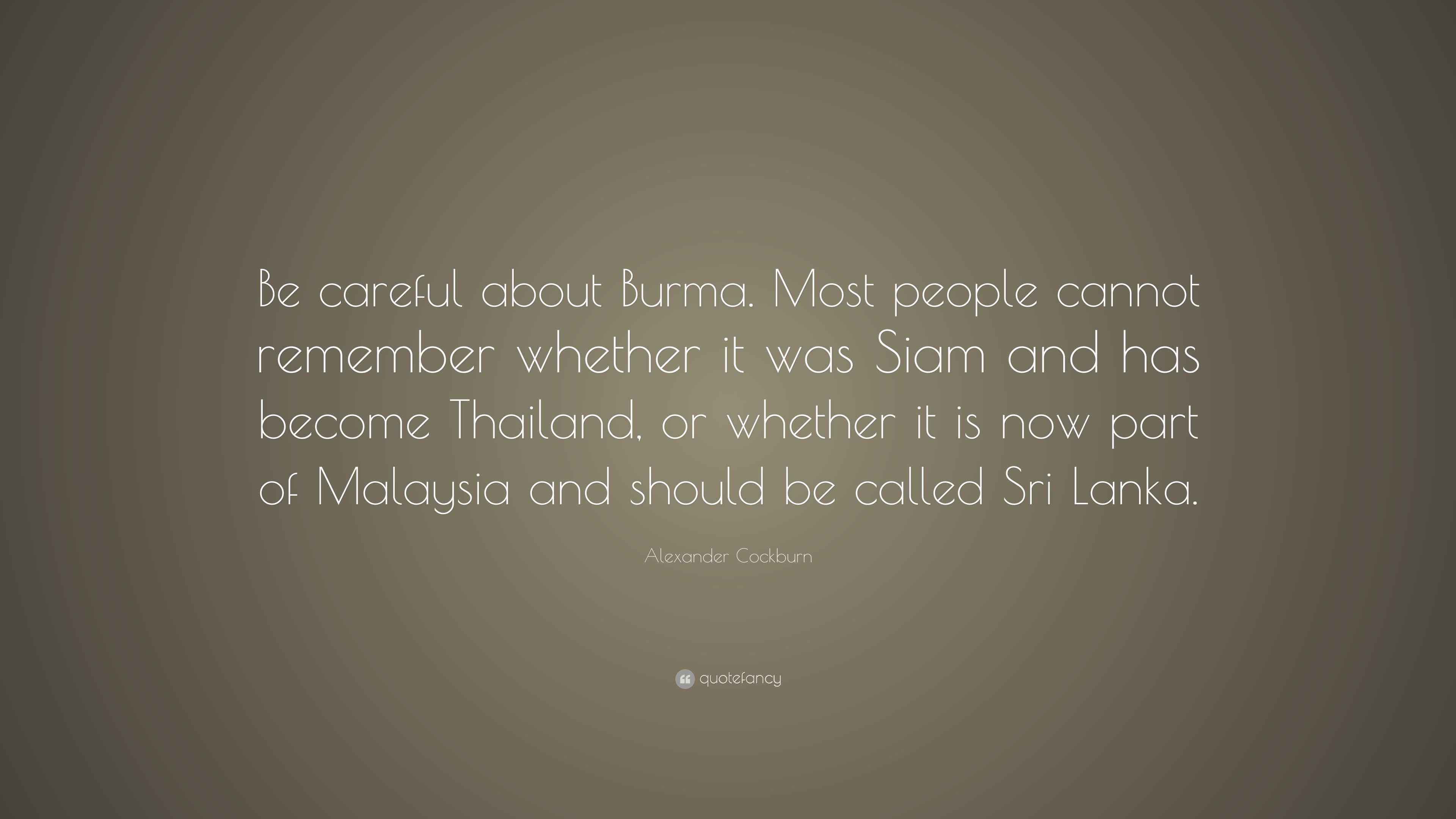 Alexander Cockburn Quote: “Be careful about Burma. Most people cannot ...