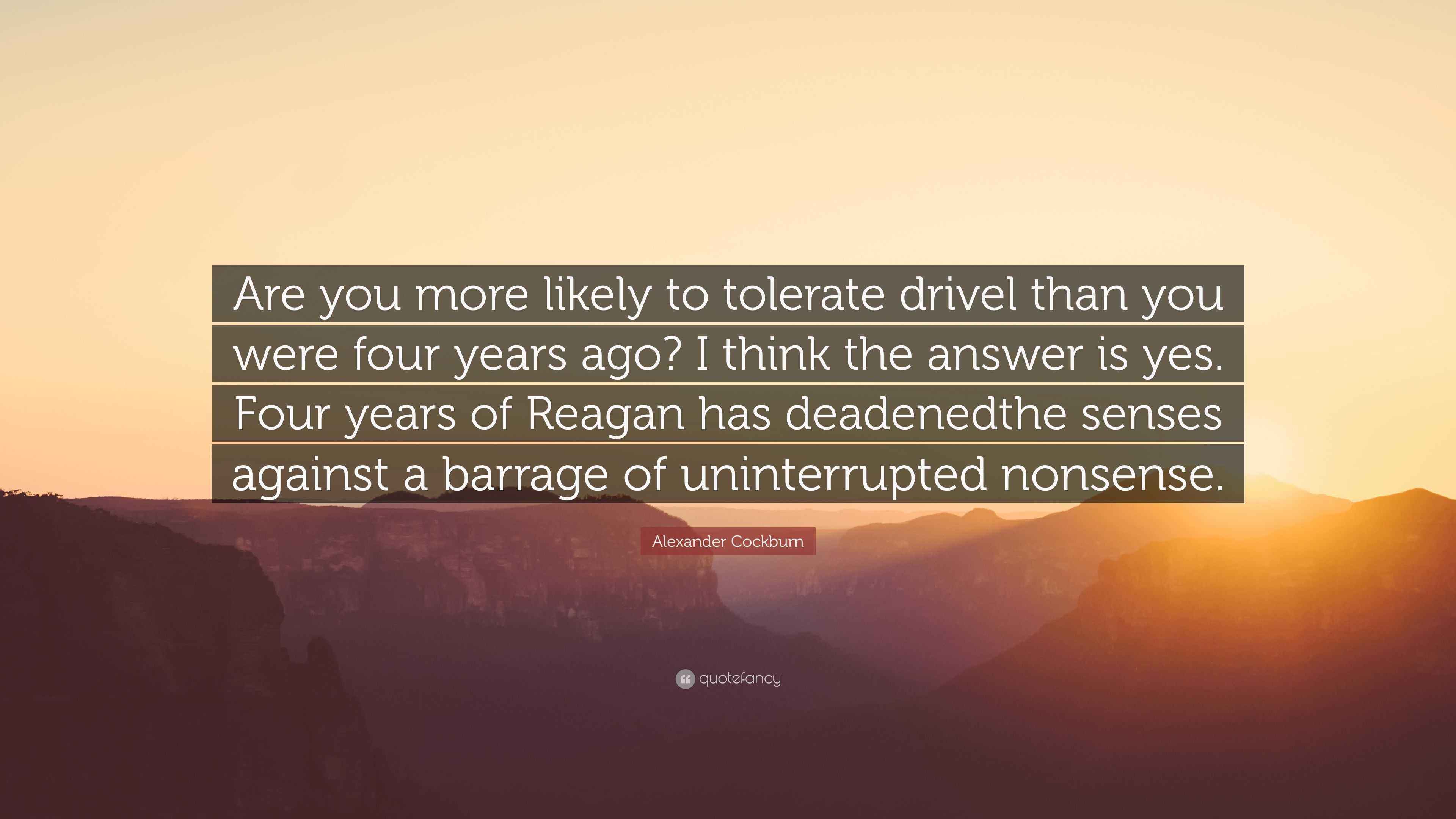 Alexander Cockburn Quote: “Are you more likely to tolerate drivel than ...