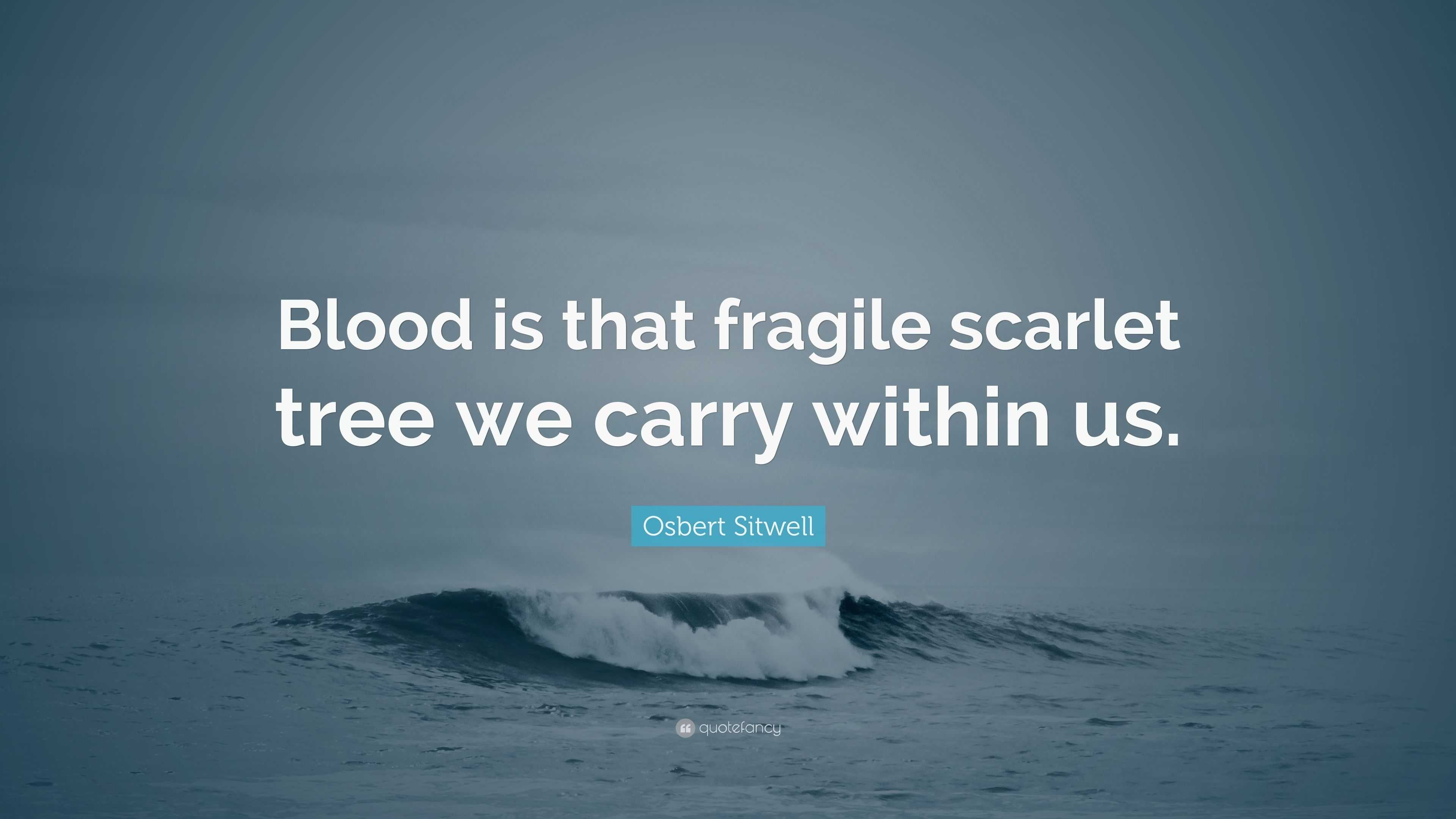 Osbert Sitwell Quote: “Blood is that fragile scarlet tree we carry ...
