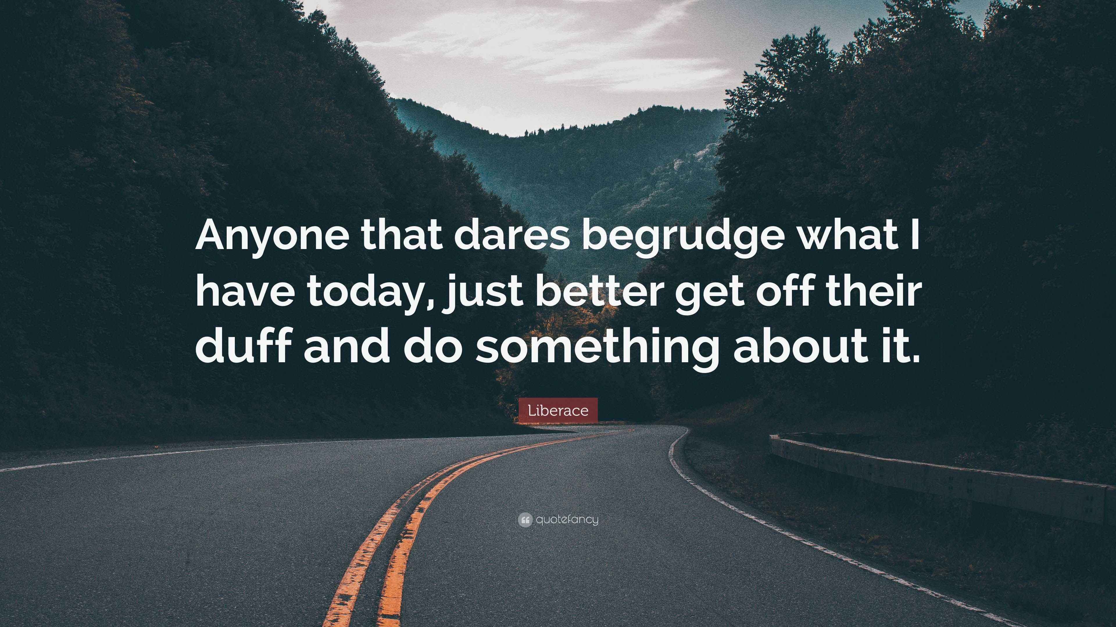 Liberace Quote: “Anyone that dares begrudge what I have today, just ...