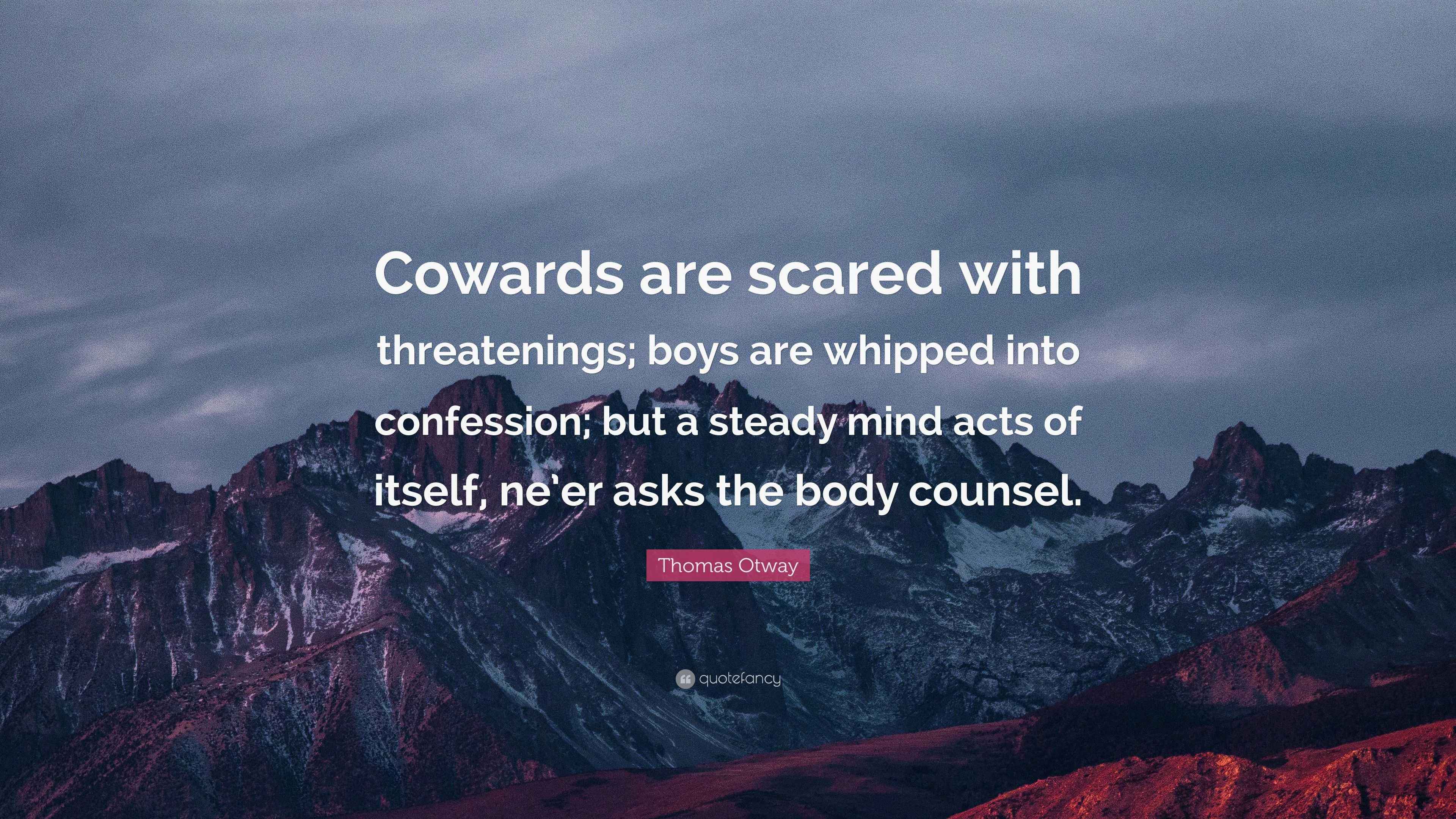 Thomas Otway Quote: “Cowards are scared with threatenings; boys are ...