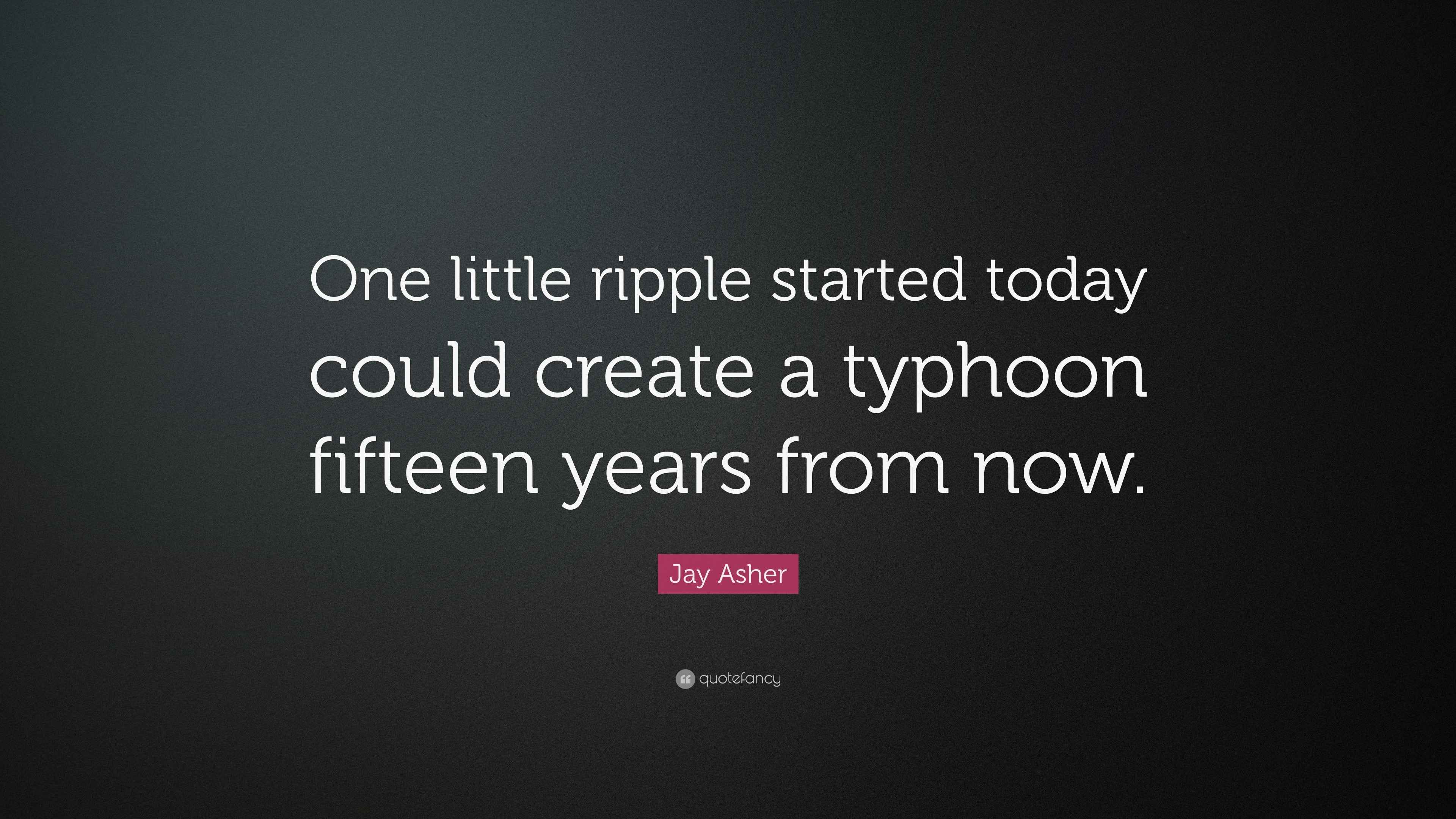 Jay Asher Quote: “One little ripple started today could create a ...