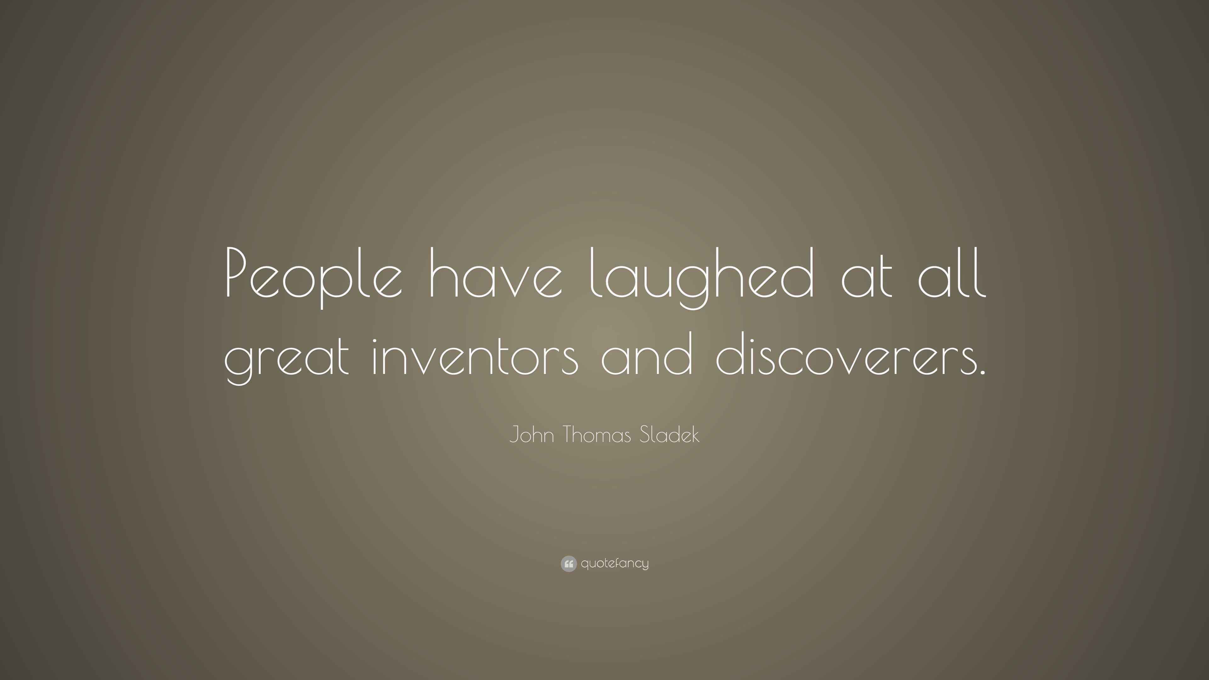 John Thomas Sladek Quote: “People have laughed at all great inventors ...