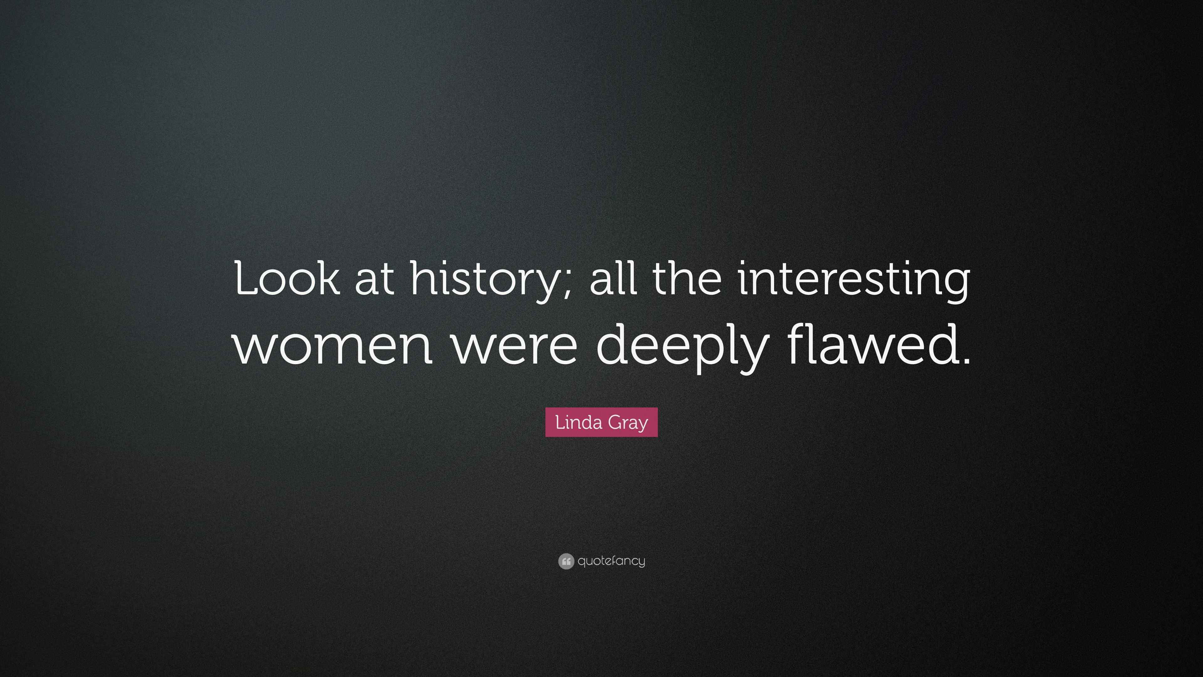 Linda Gray Quote: “Look at history; all the interesting women were deeply flawed.”