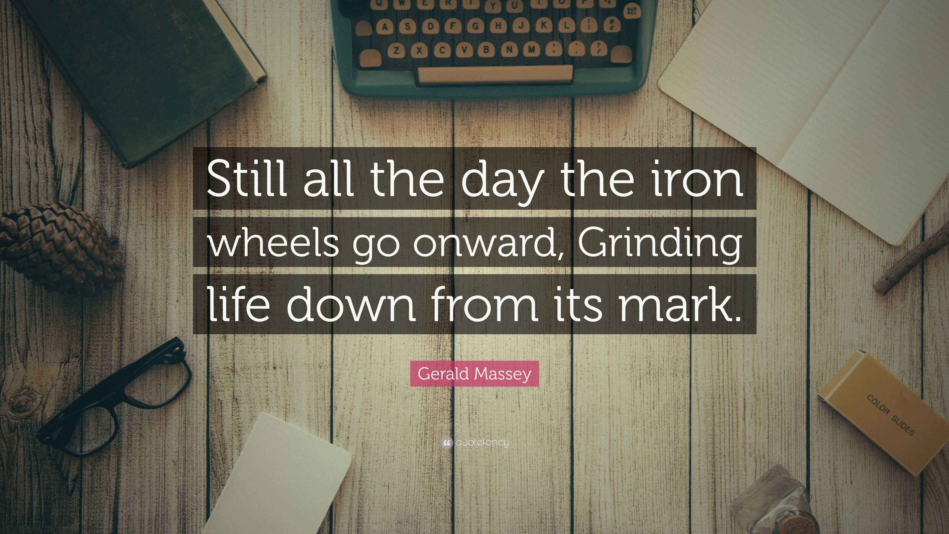 Gerald Massey Quote: “Still all the day the iron wheels go onward ...