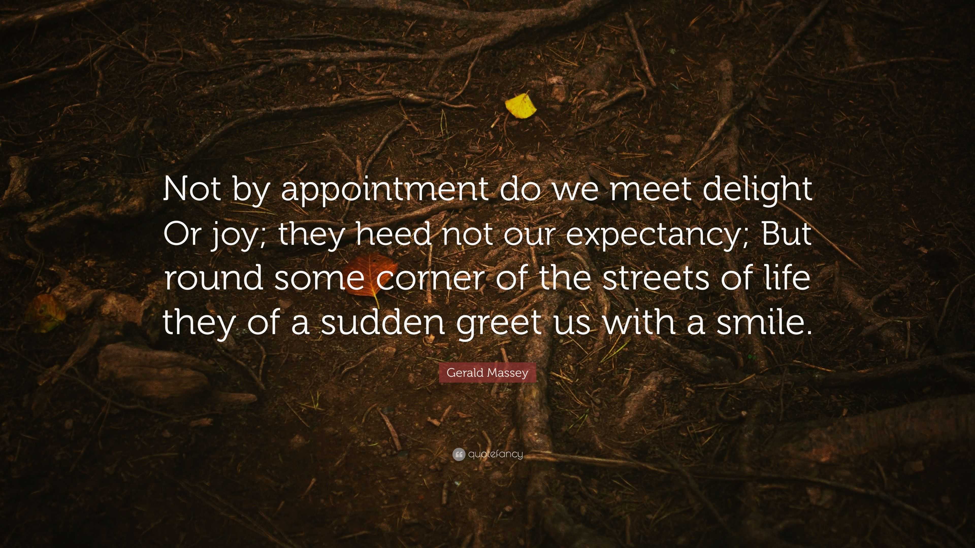 Gerald Massey Quote: “Not by appointment do we meet delight Or joy ...