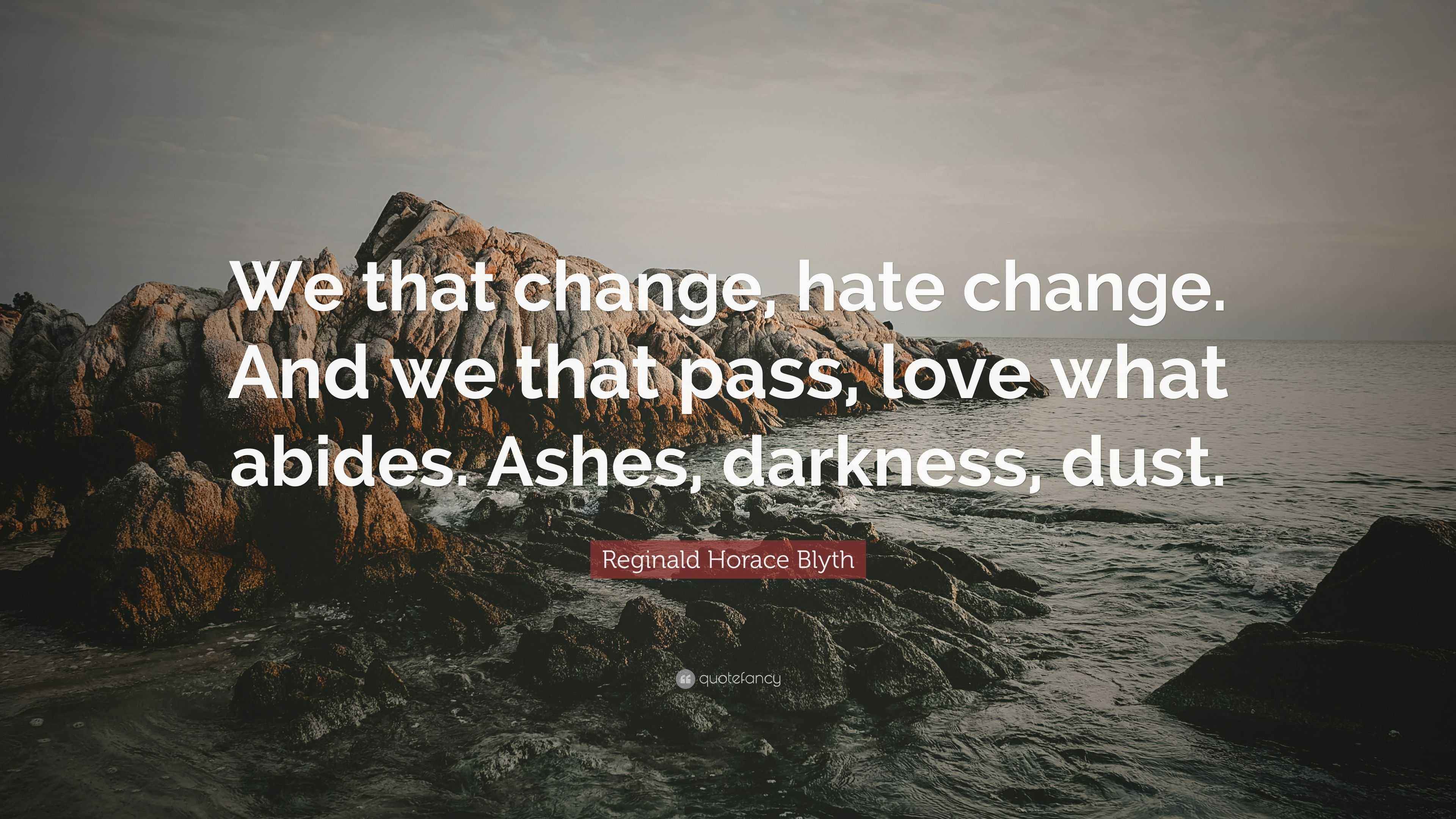 Reginald Horace Blyth Quote: “We that change, hate change. And we that ...
