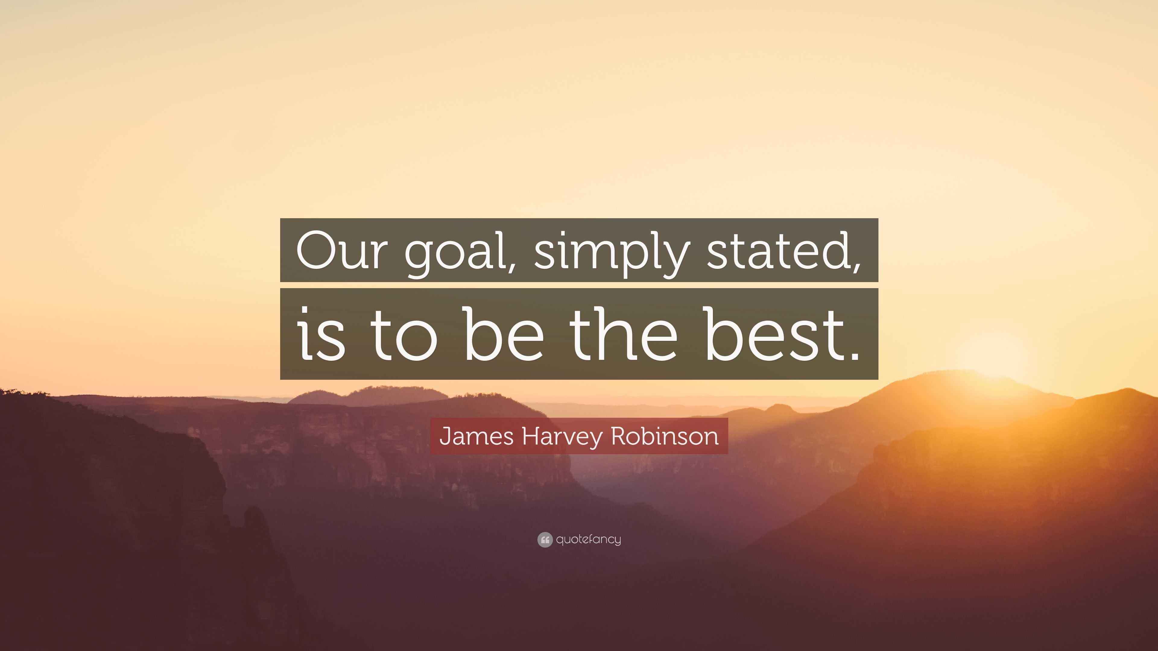 James Harvey Robinson Quote: “Our goal, simply stated, is to be the best.”
