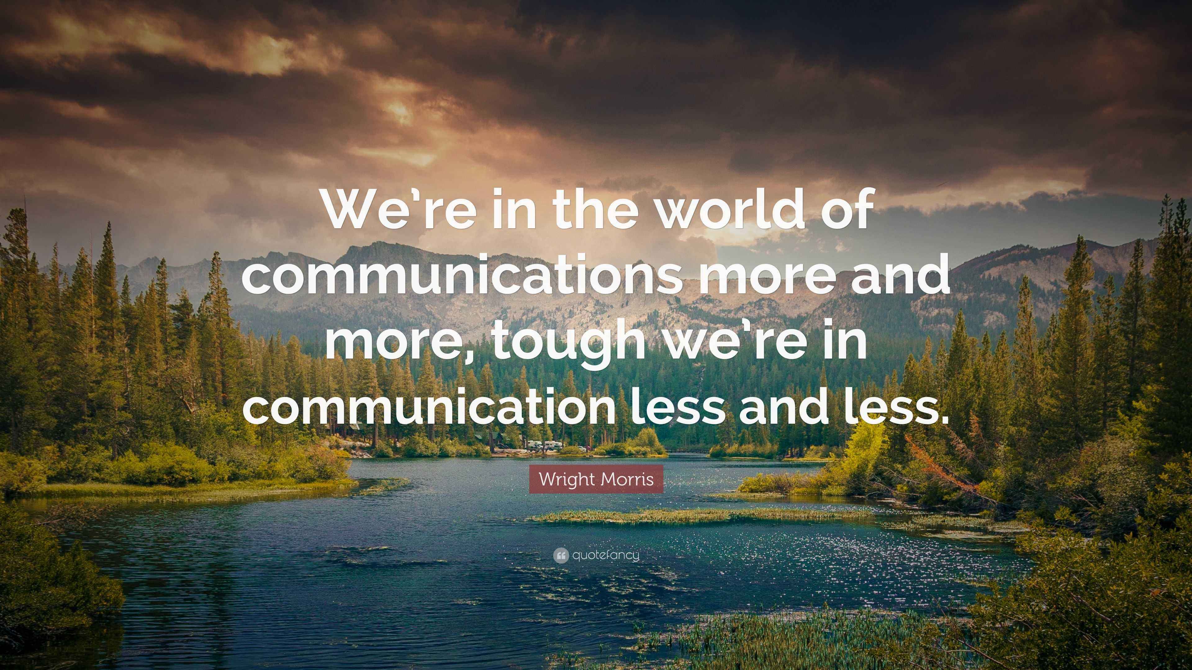 Wright Morris Quote: “We’re in the world of communications more and ...