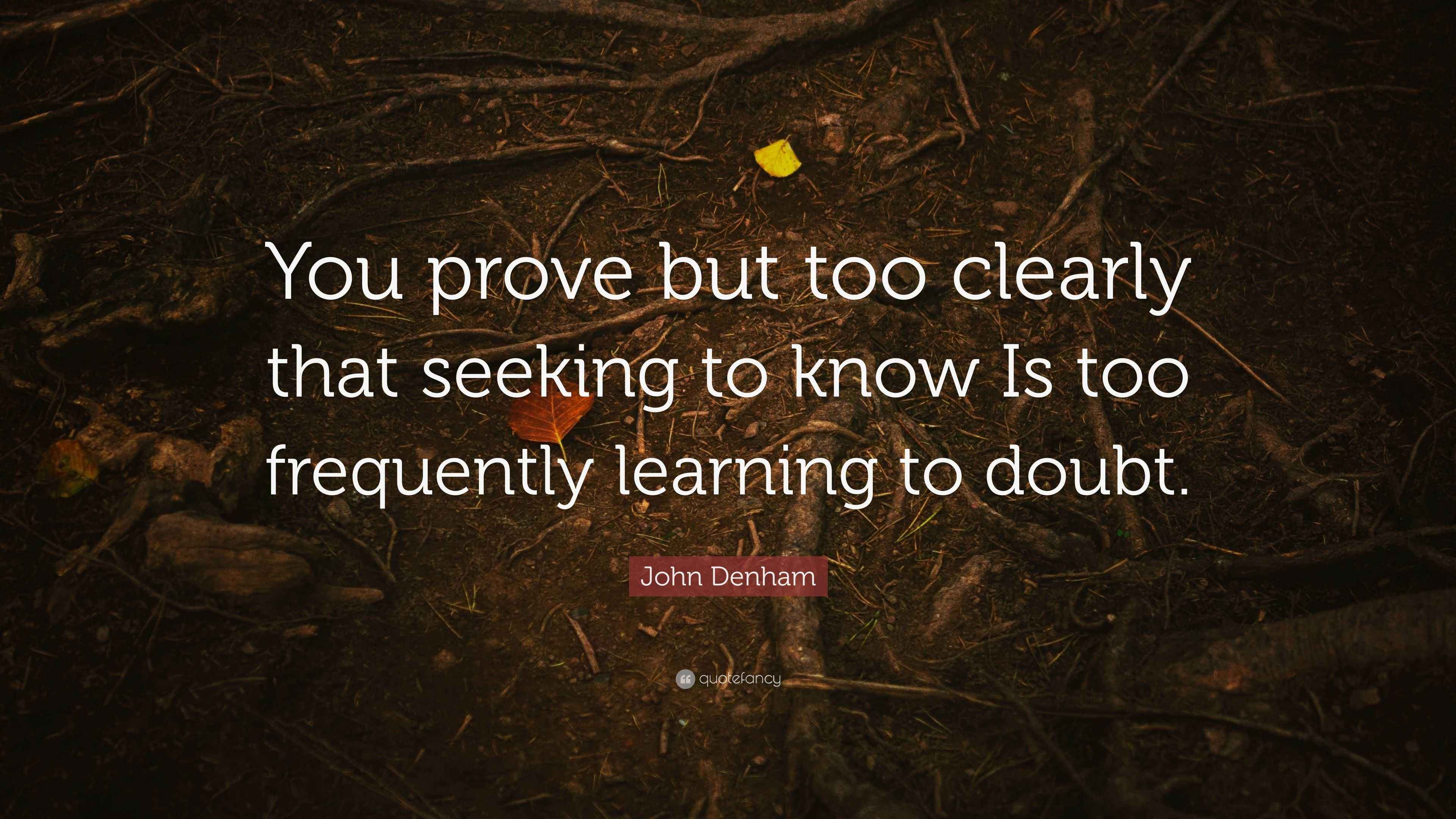 John Denham Quote: “You prove but too clearly that seeking to know Is ...