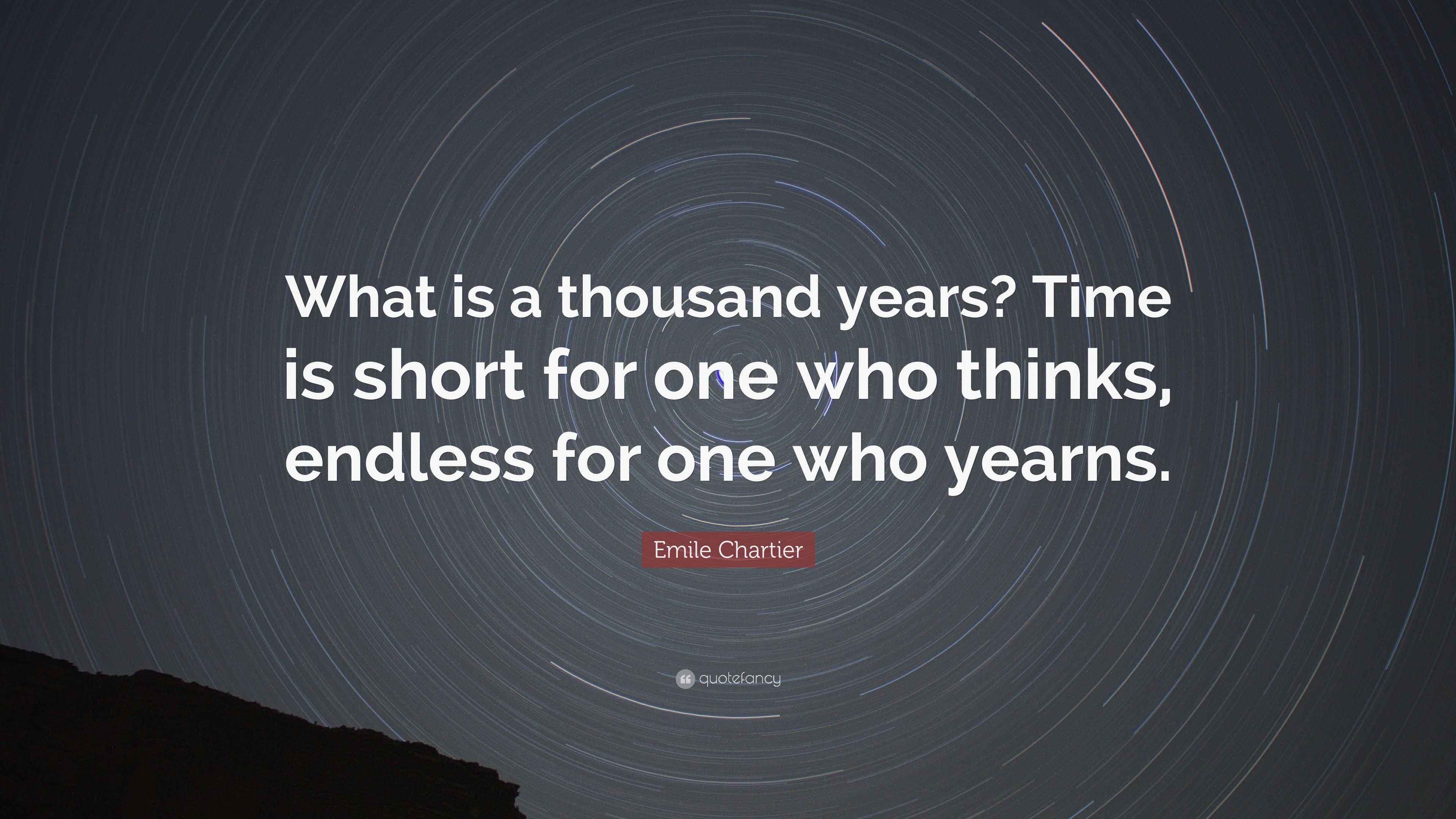 Emile Chartier Quote: “What is a thousand years? Time is short for one ...