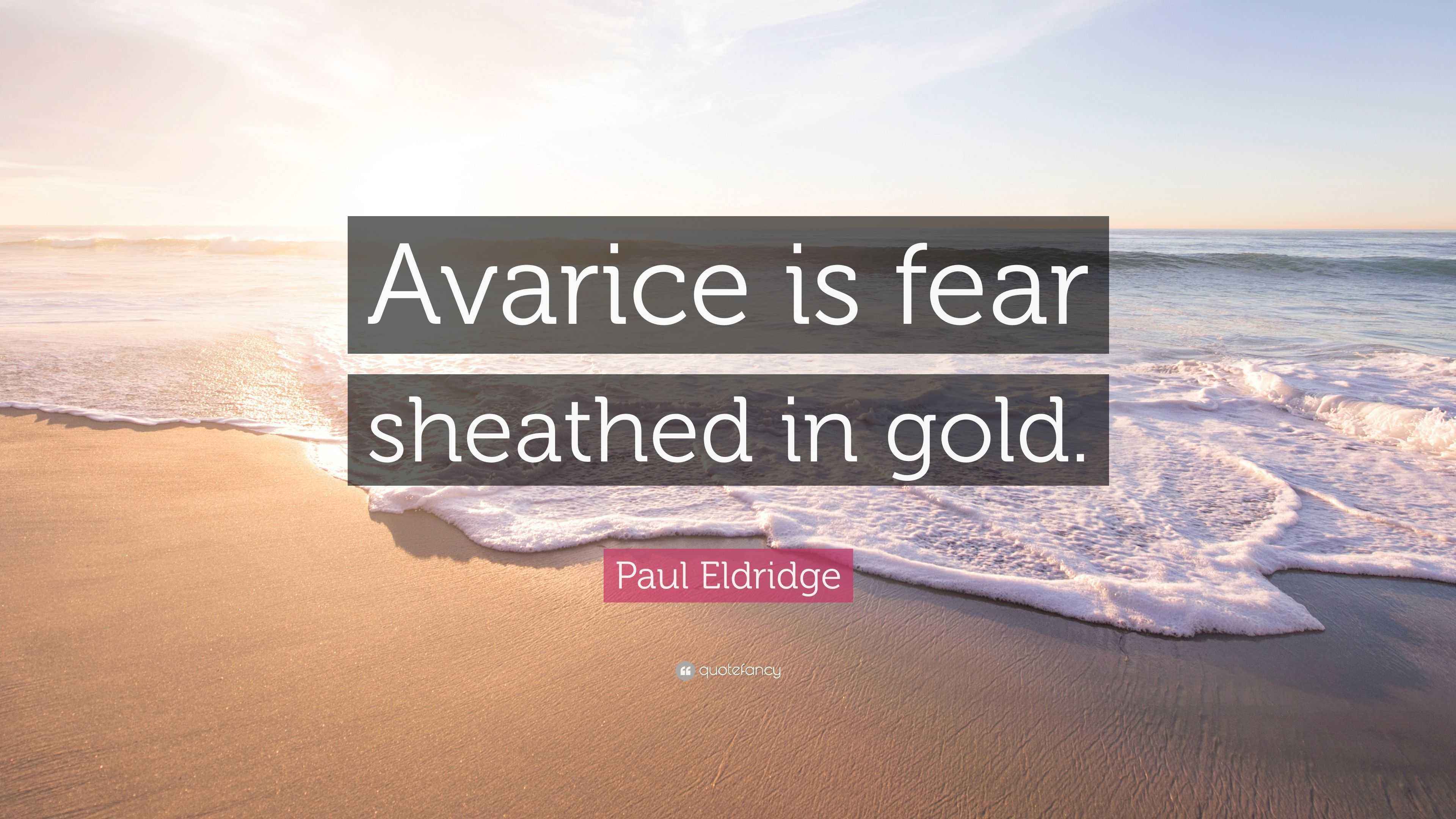Paul Eldridge Quote: “Avarice is fear sheathed in gold.”