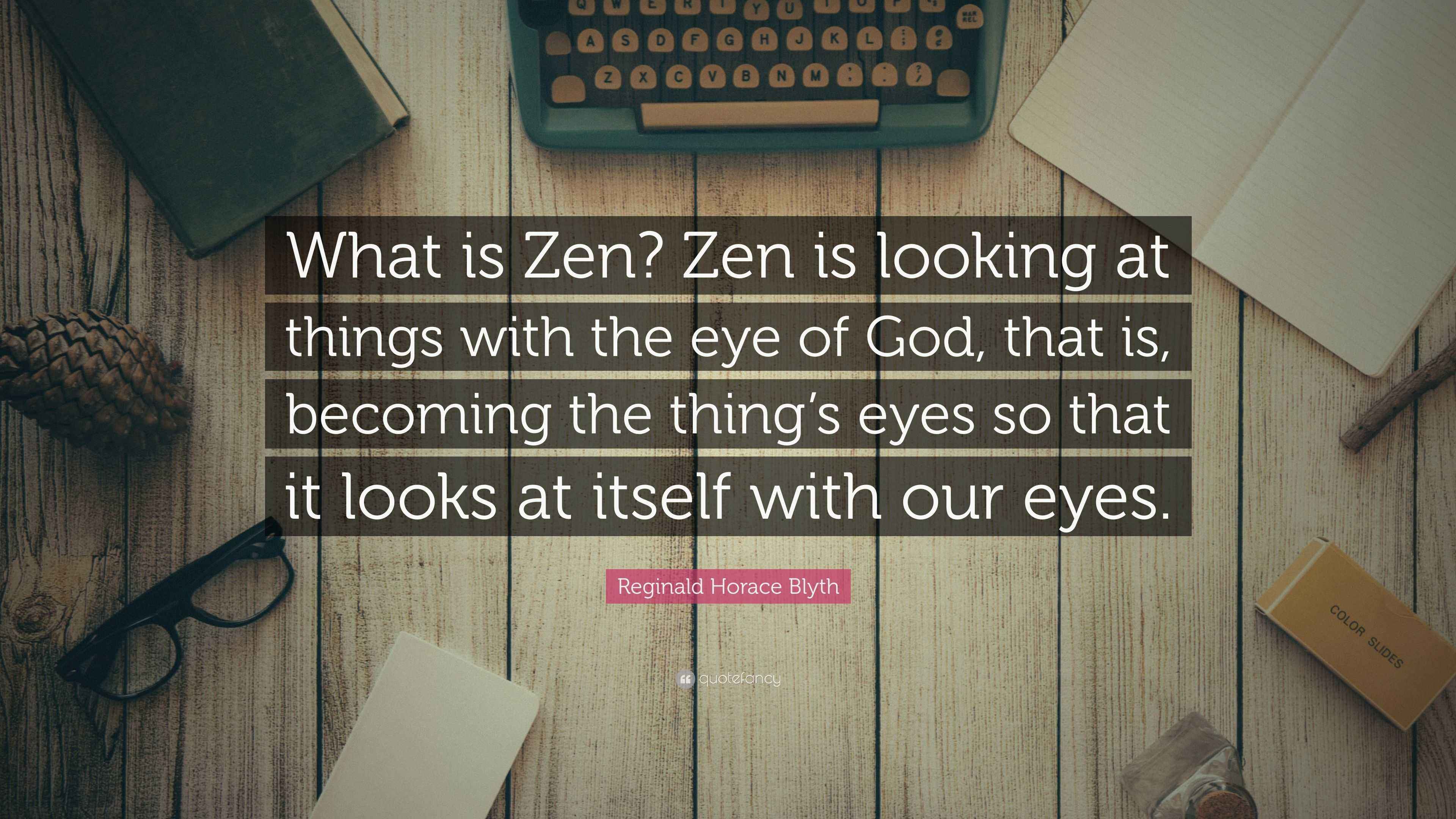 Reginald Horace Blyth Quote: “What is Zen? Zen is looking at things ...