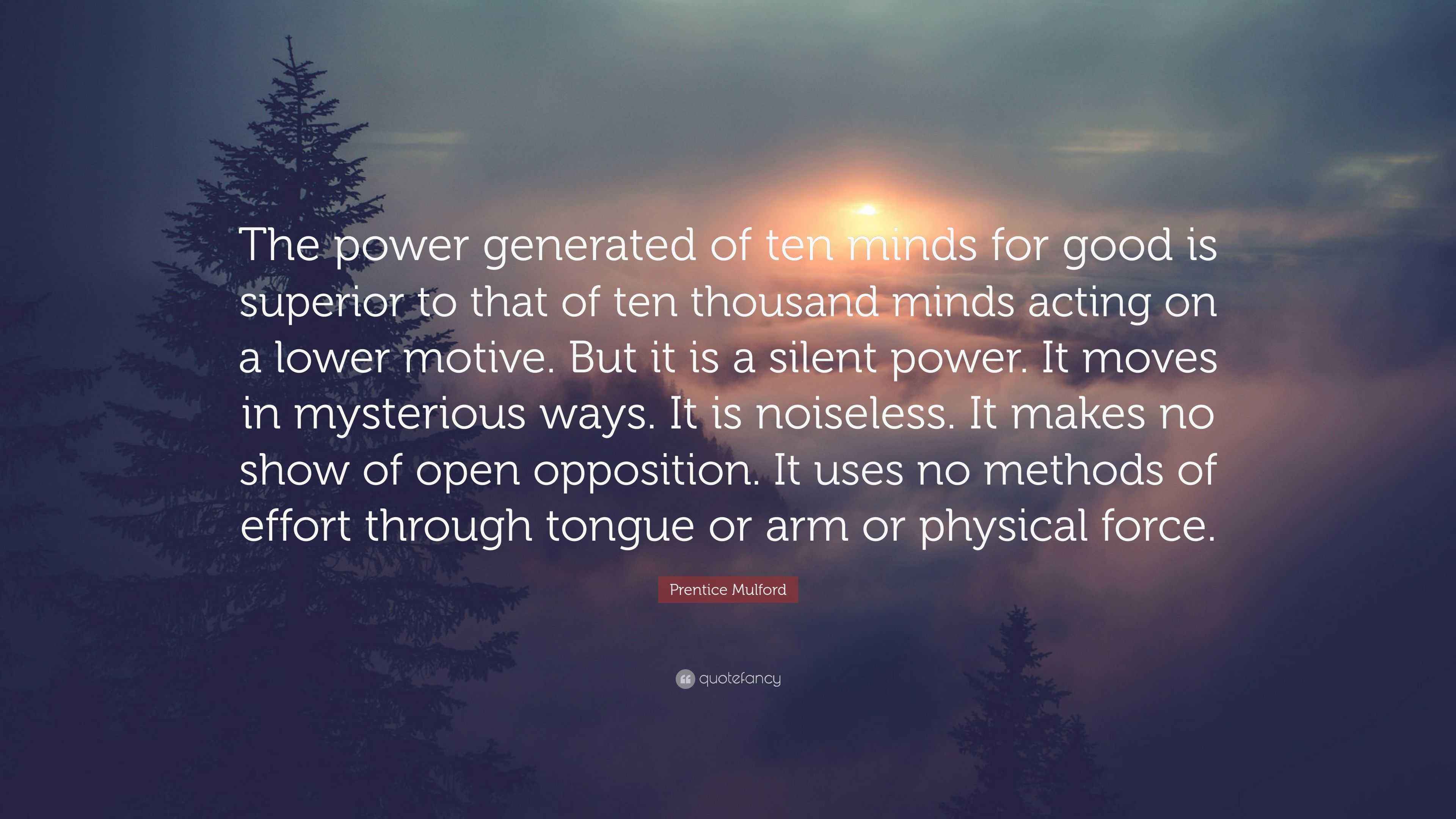 Prentice Mulford Quote: “The power generated of ten minds for good is ...
