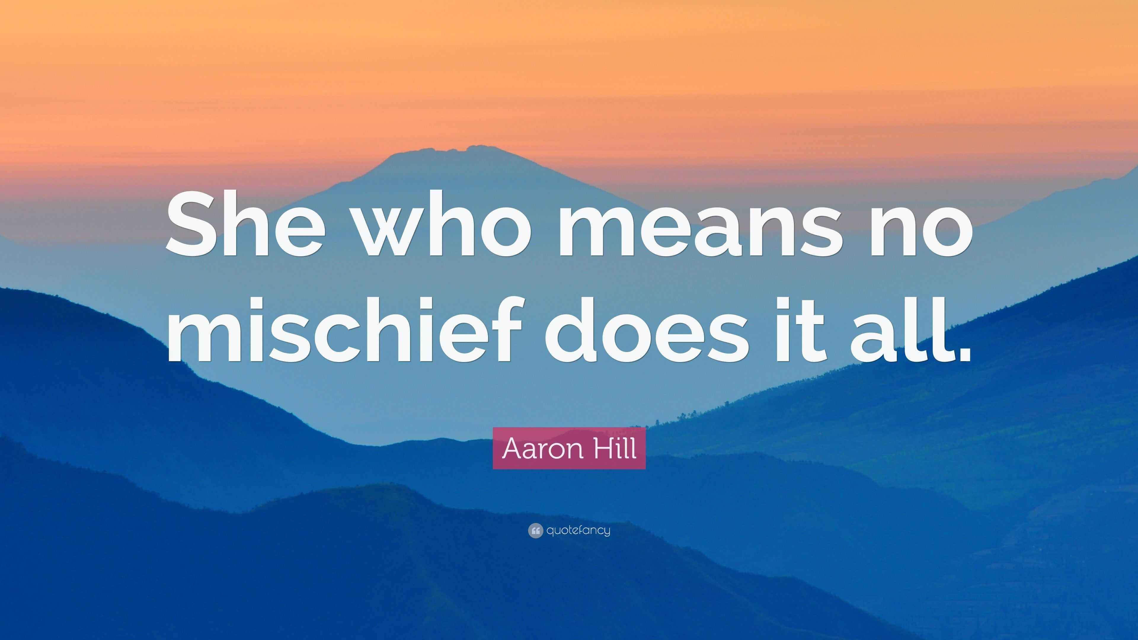 Aaron Hill Quote: “She who means no mischief does it all.”