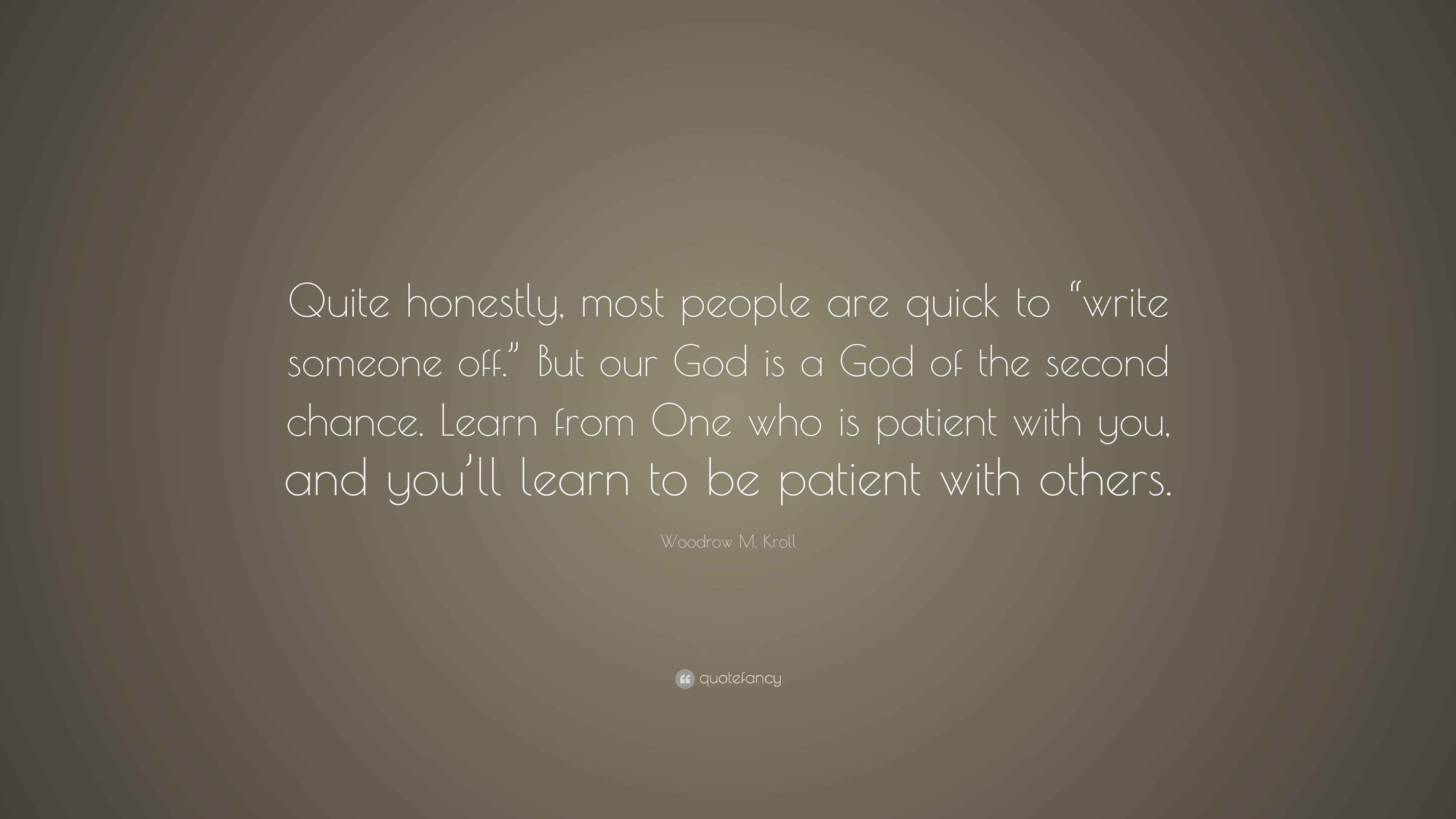 Woodrow M. Kroll Quote: “Quite honestly, most people are quick to ...