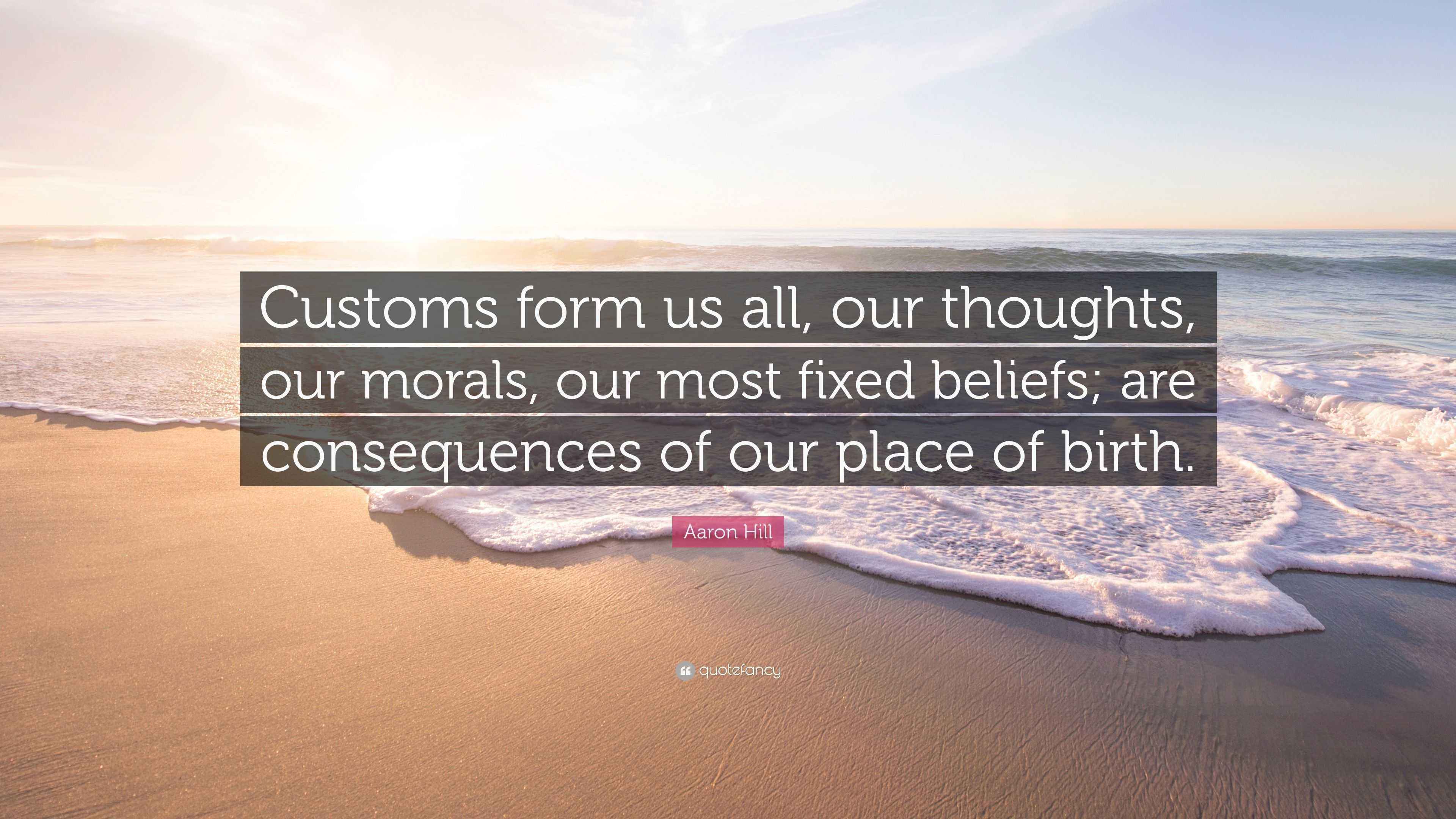 Aaron Hill Quote: “Customs form us all, our thoughts, our morals, our ...