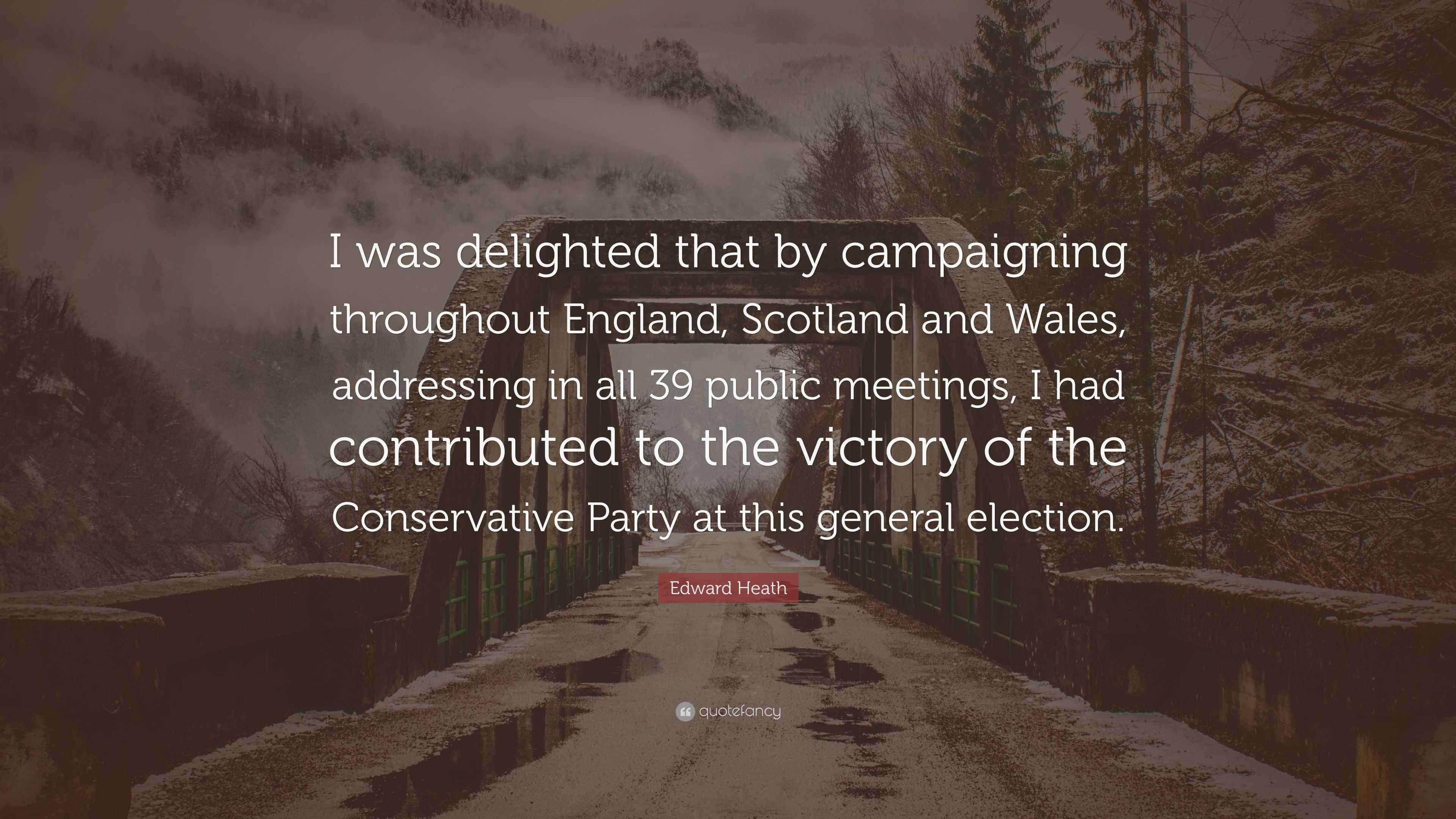 Edward Heath Quote: “I was delighted that by campaigning throughout ...