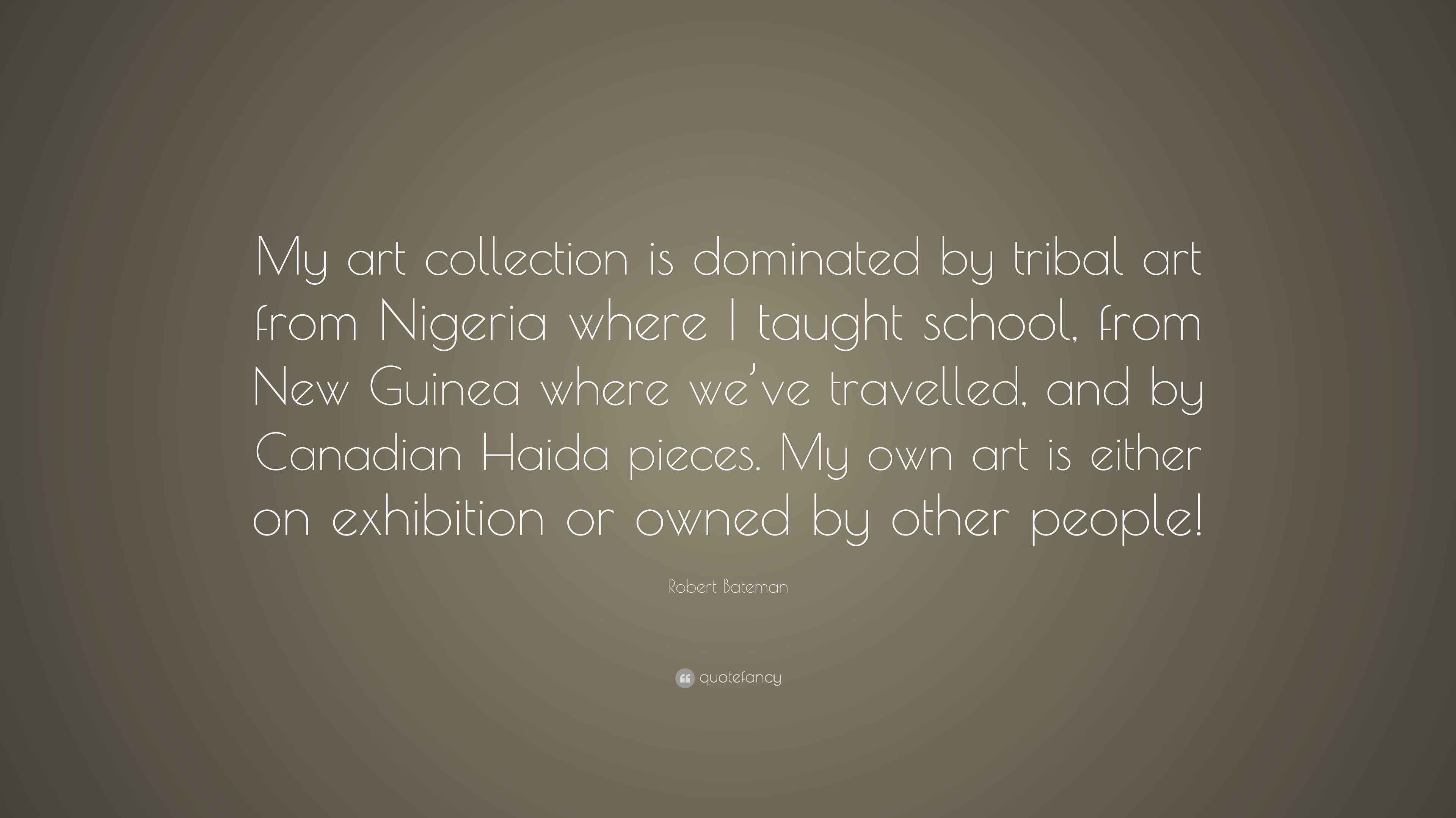 Robert Bateman Quote: “My art collection is dominated by tribal art ...