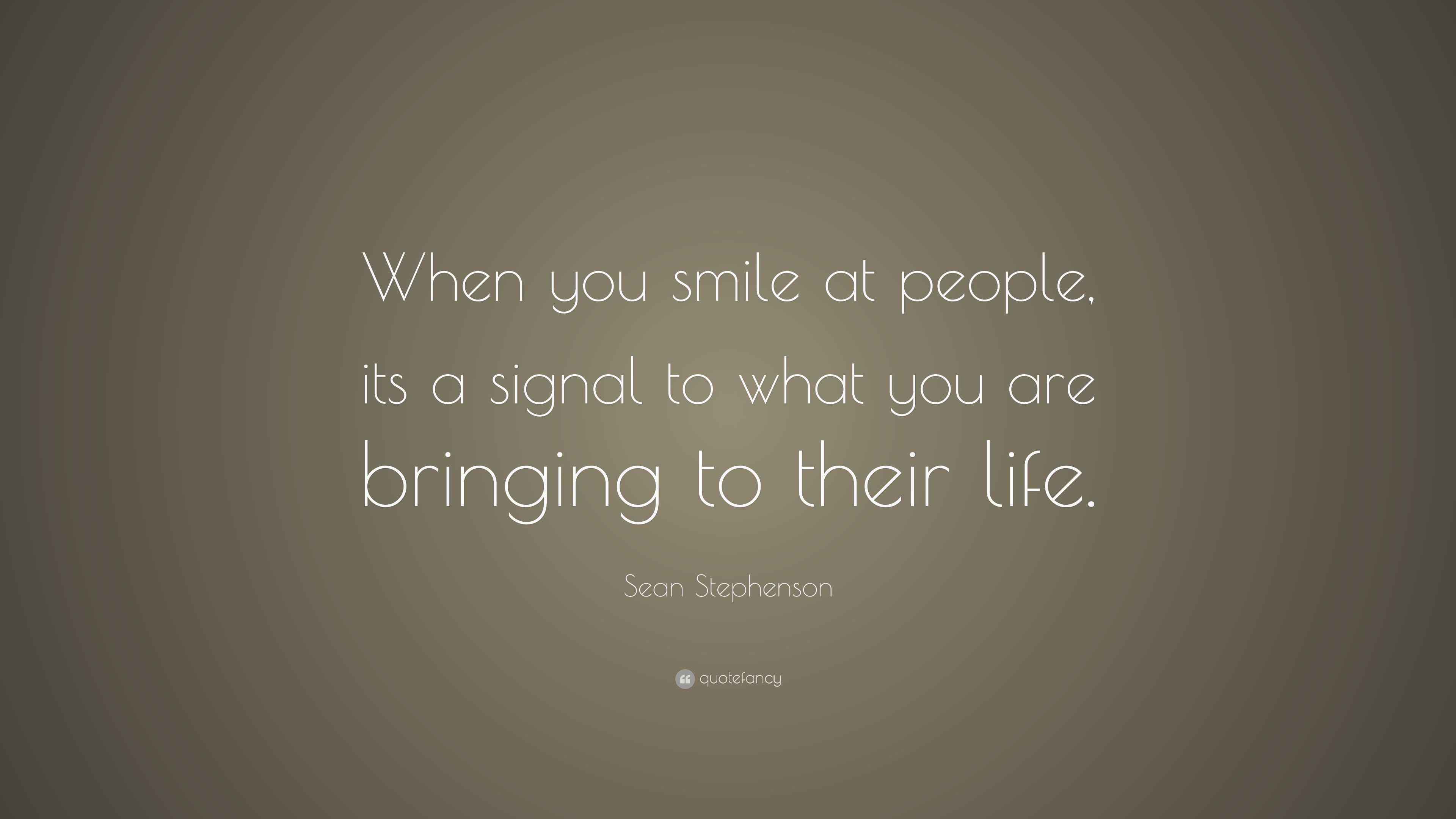 Sean Stephenson Quote: “When you smile at people, its a signal to what ...