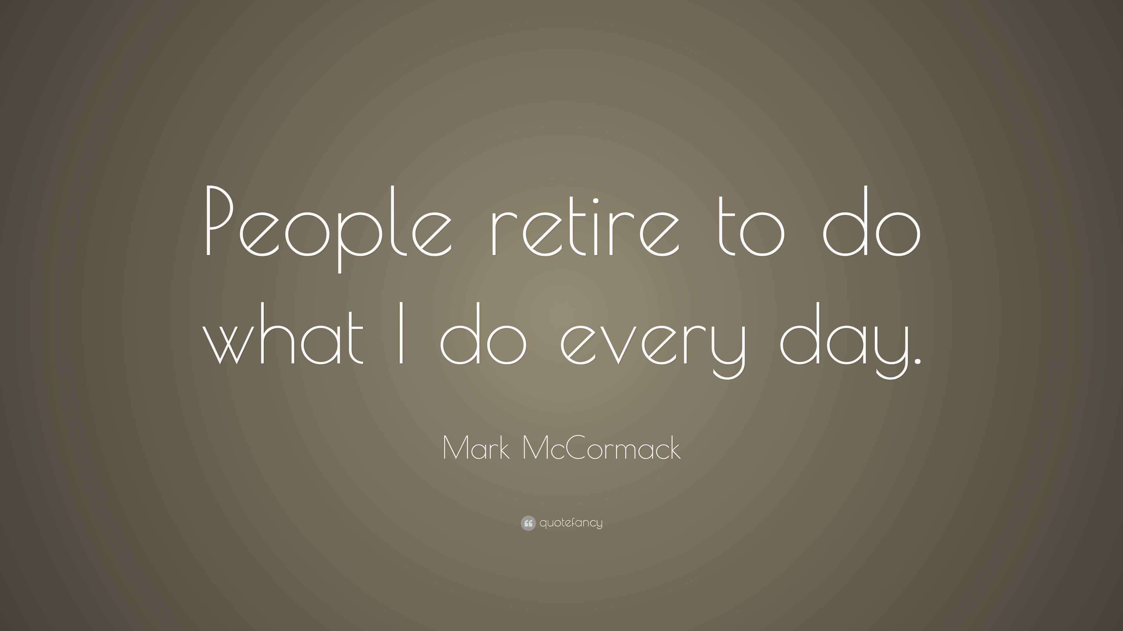 Mark McCormack Quote: “People retire to do what I do every day.”