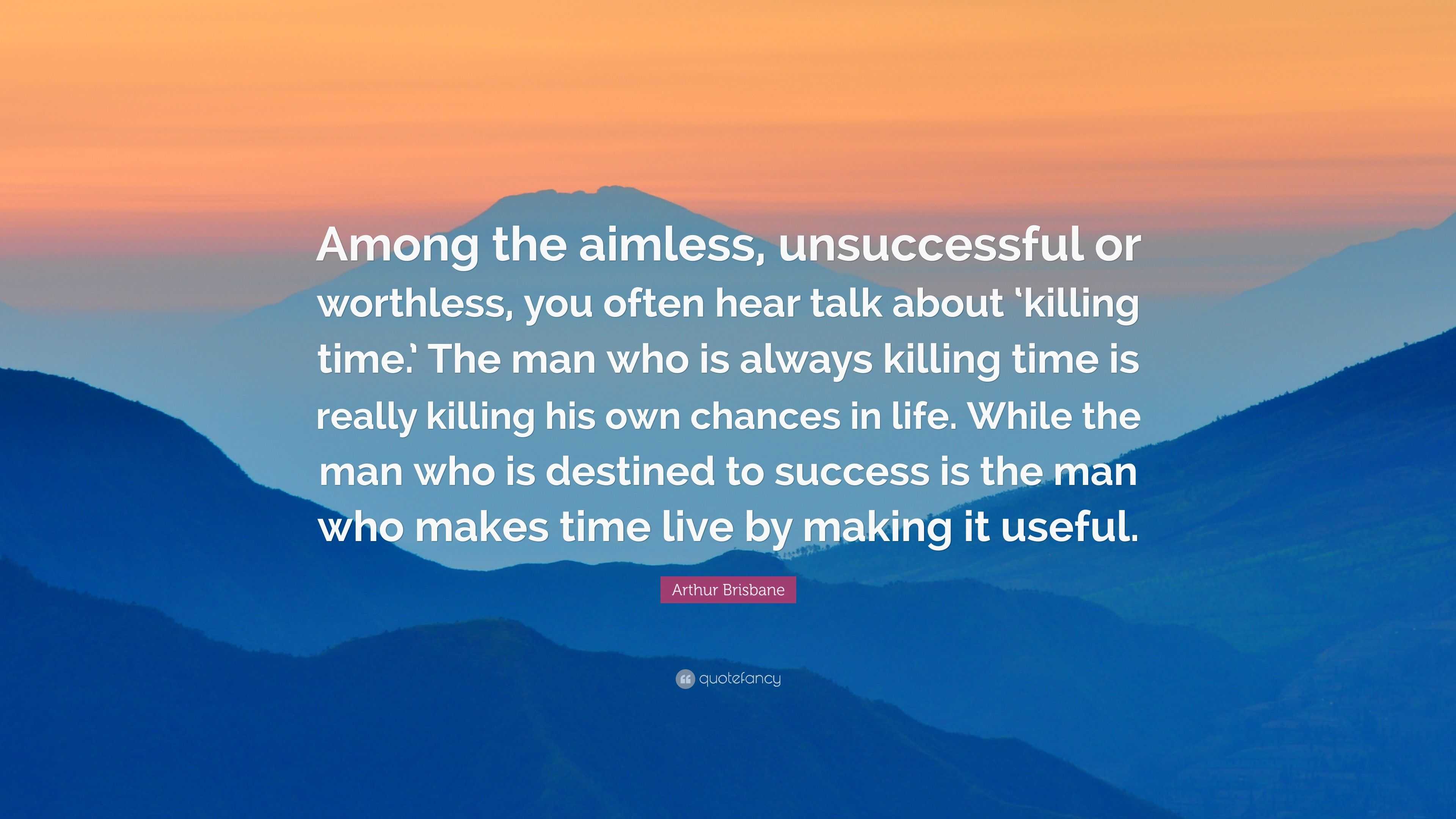 Arthur Brisbane Quote: “Among the aimless, unsuccessful or worthless ...