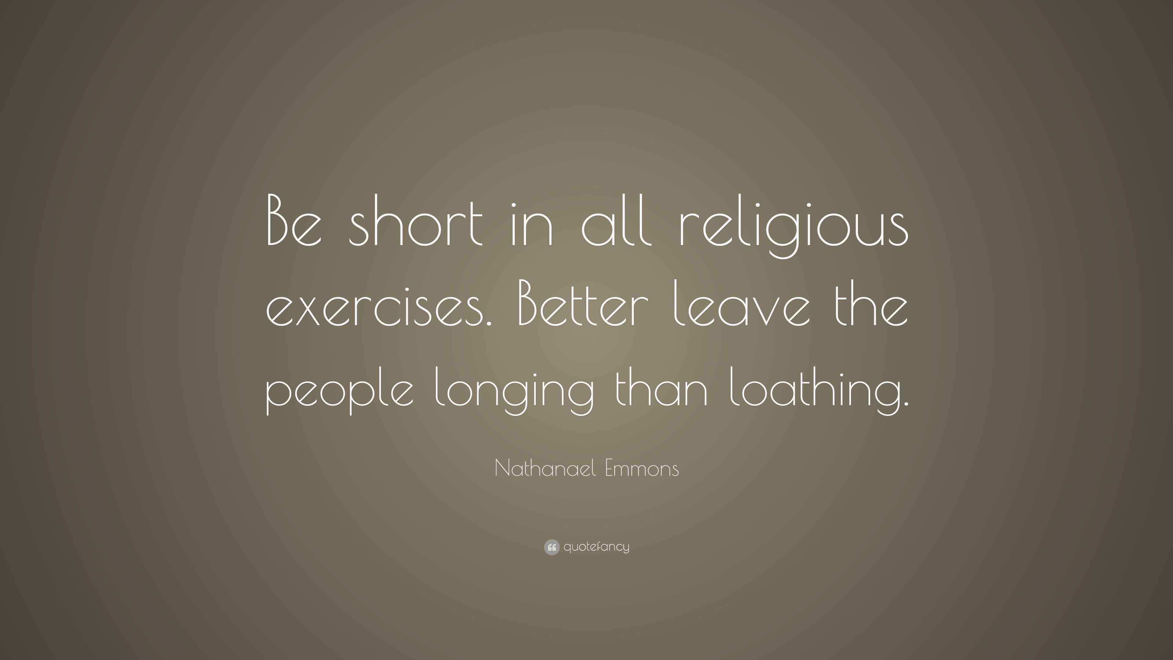 Nathanael Emmons Quote: “Be short in all religious exercises. Better ...