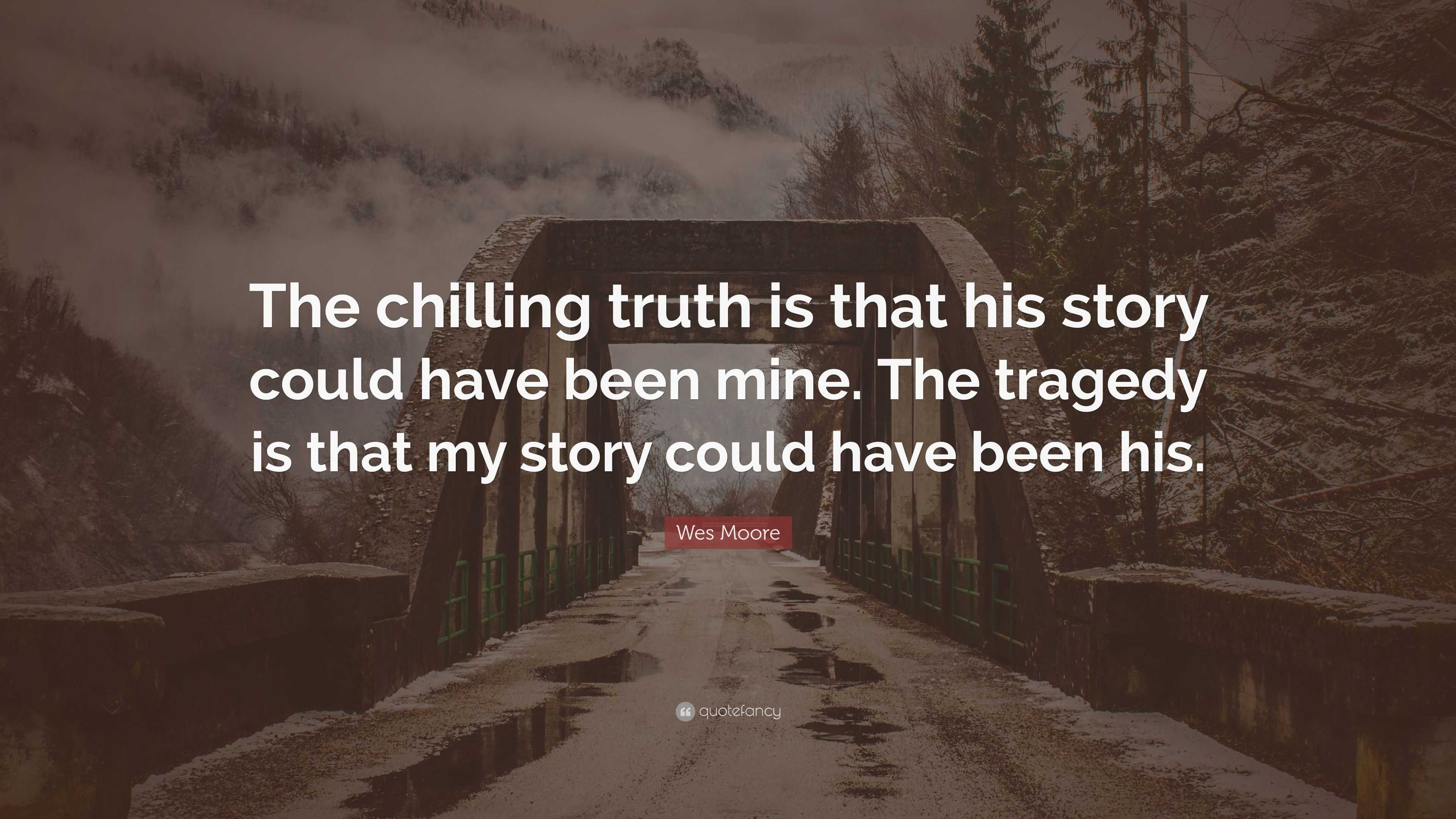 Wes Moore Quote: “The chilling truth is that his story could have been ...