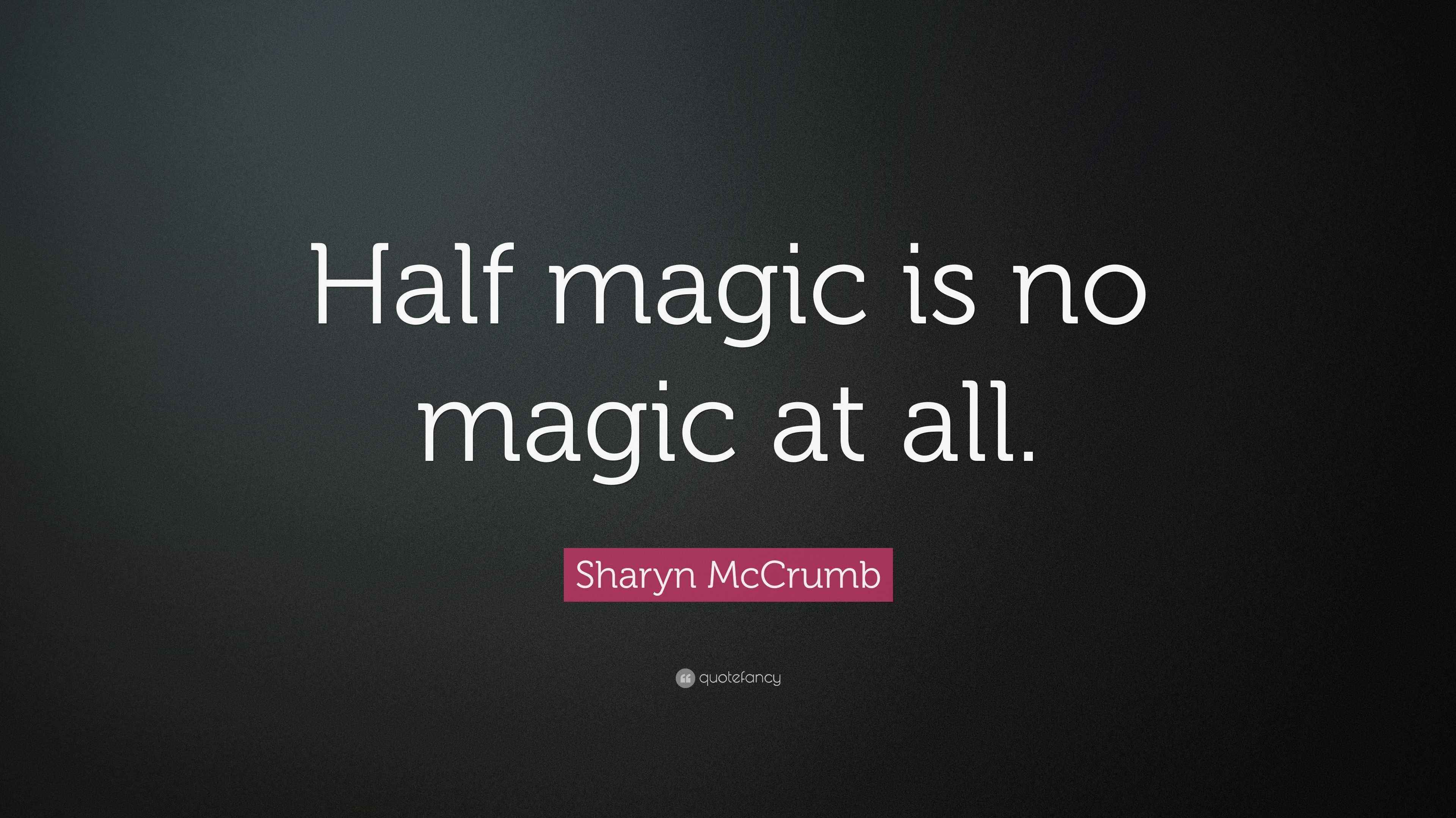 Sharyn McCrumb Quote: “Half magic is no magic at all.”