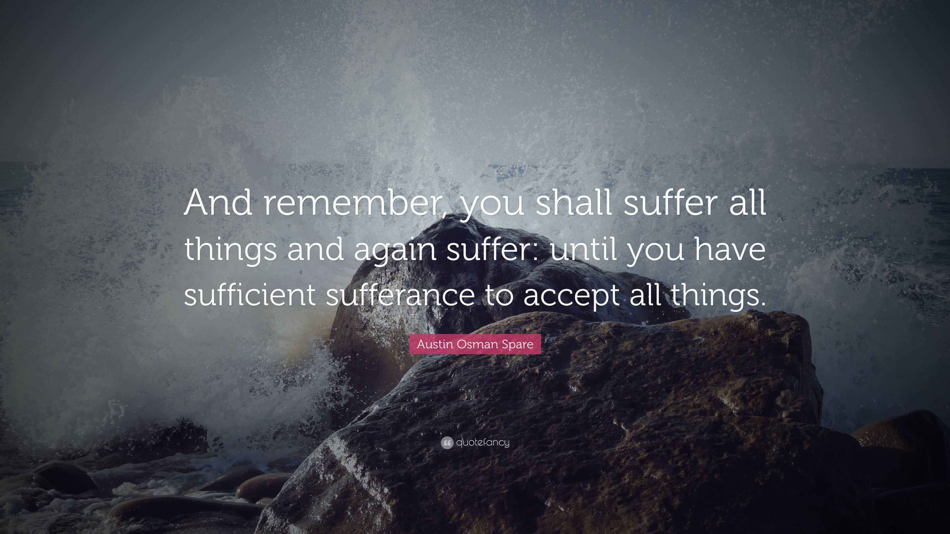 Austin Osman Spare Quote: “And remember, you shall suffer all things ...