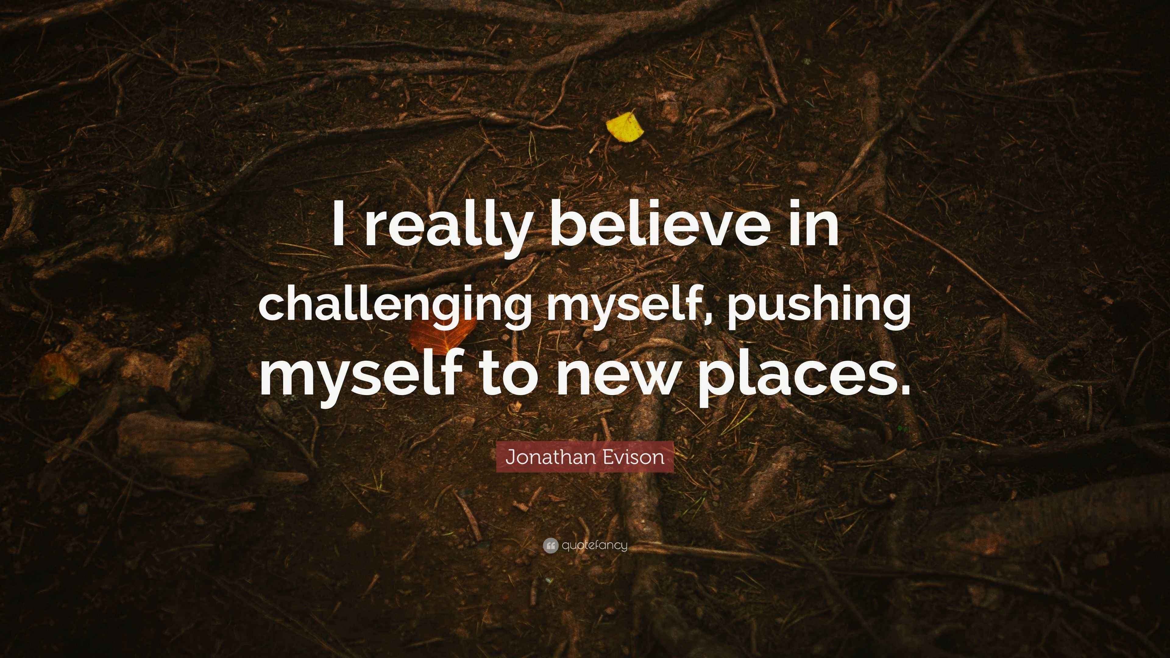 Jonathan Evison Quote: “I really believe in challenging myself, pushing ...
