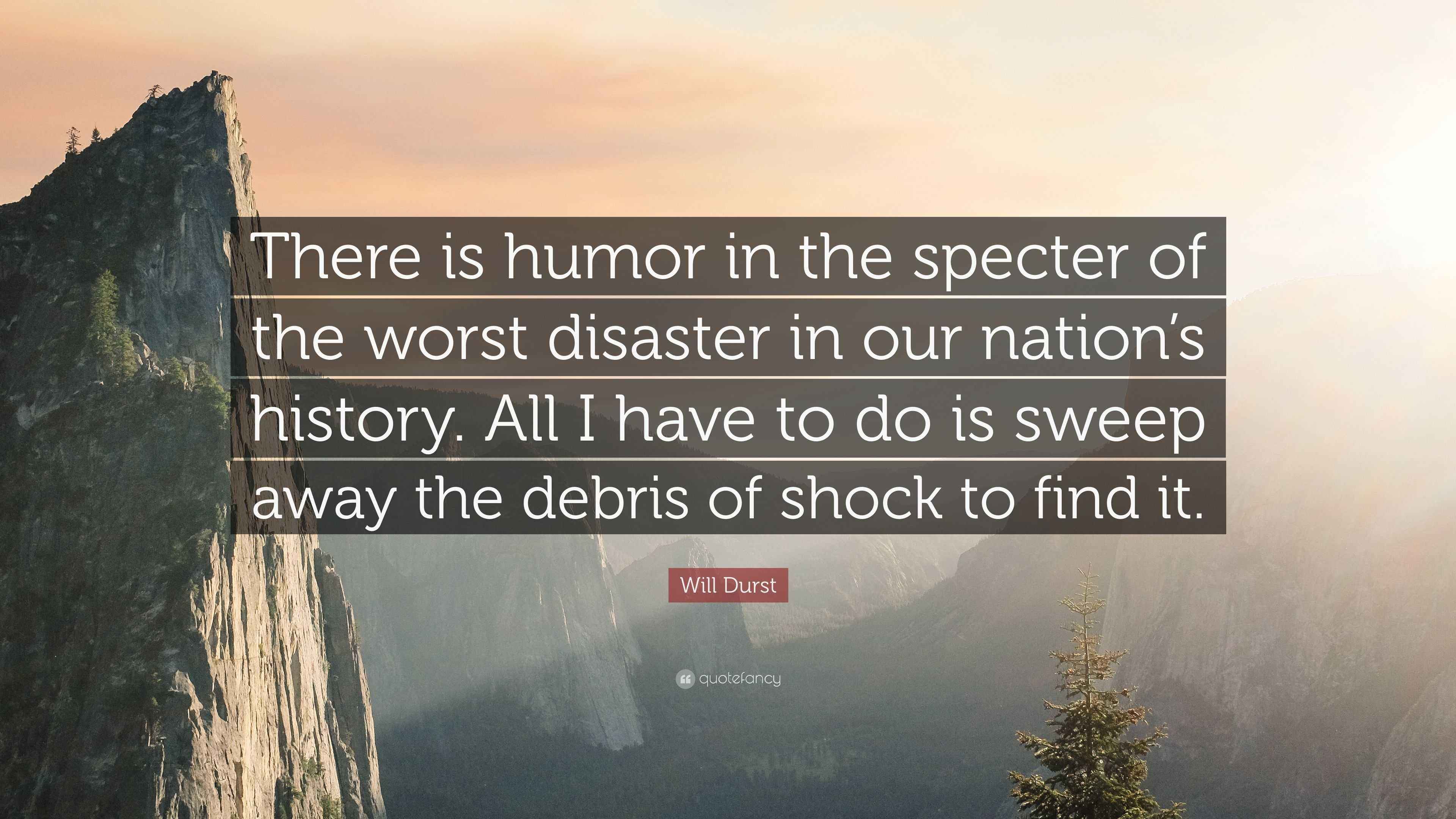 Will Durst Quote: “There is humor in the specter of the worst disaster ...