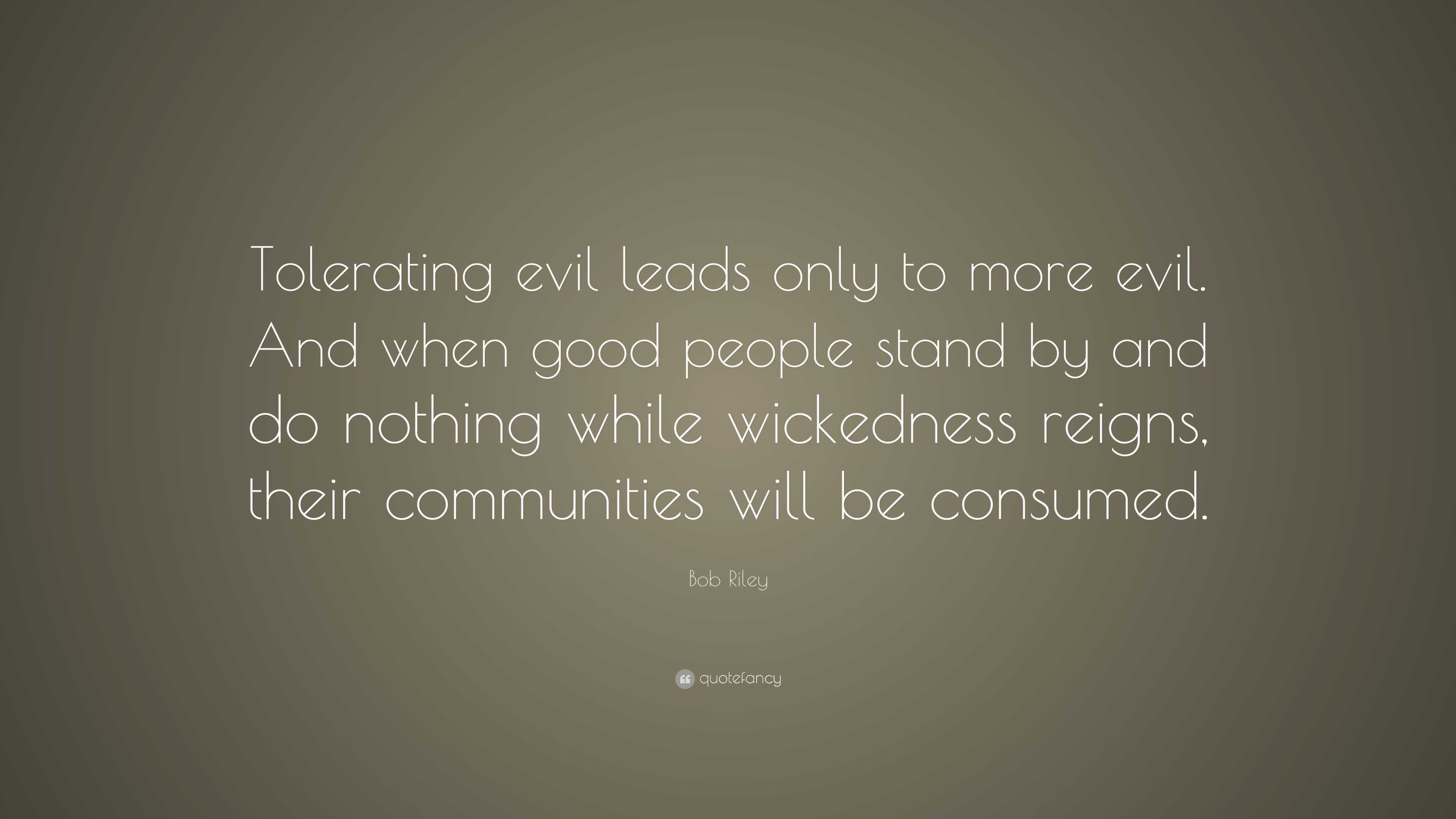 Bob Riley Quote: “Tolerating evil leads only to more evil. And when ...