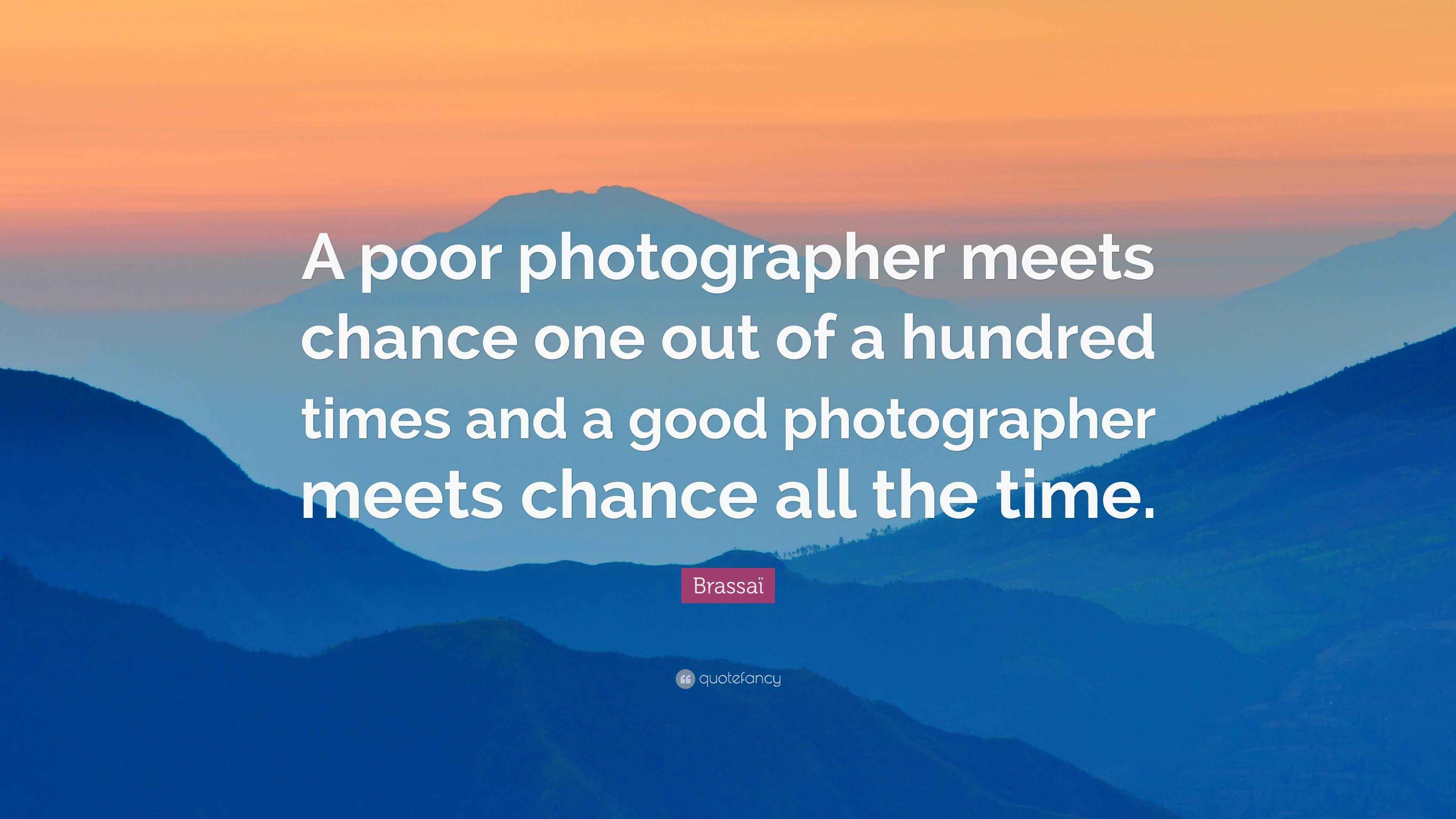 Brassaï Quote: “A poor photographer meets chance one out of a hundred ...